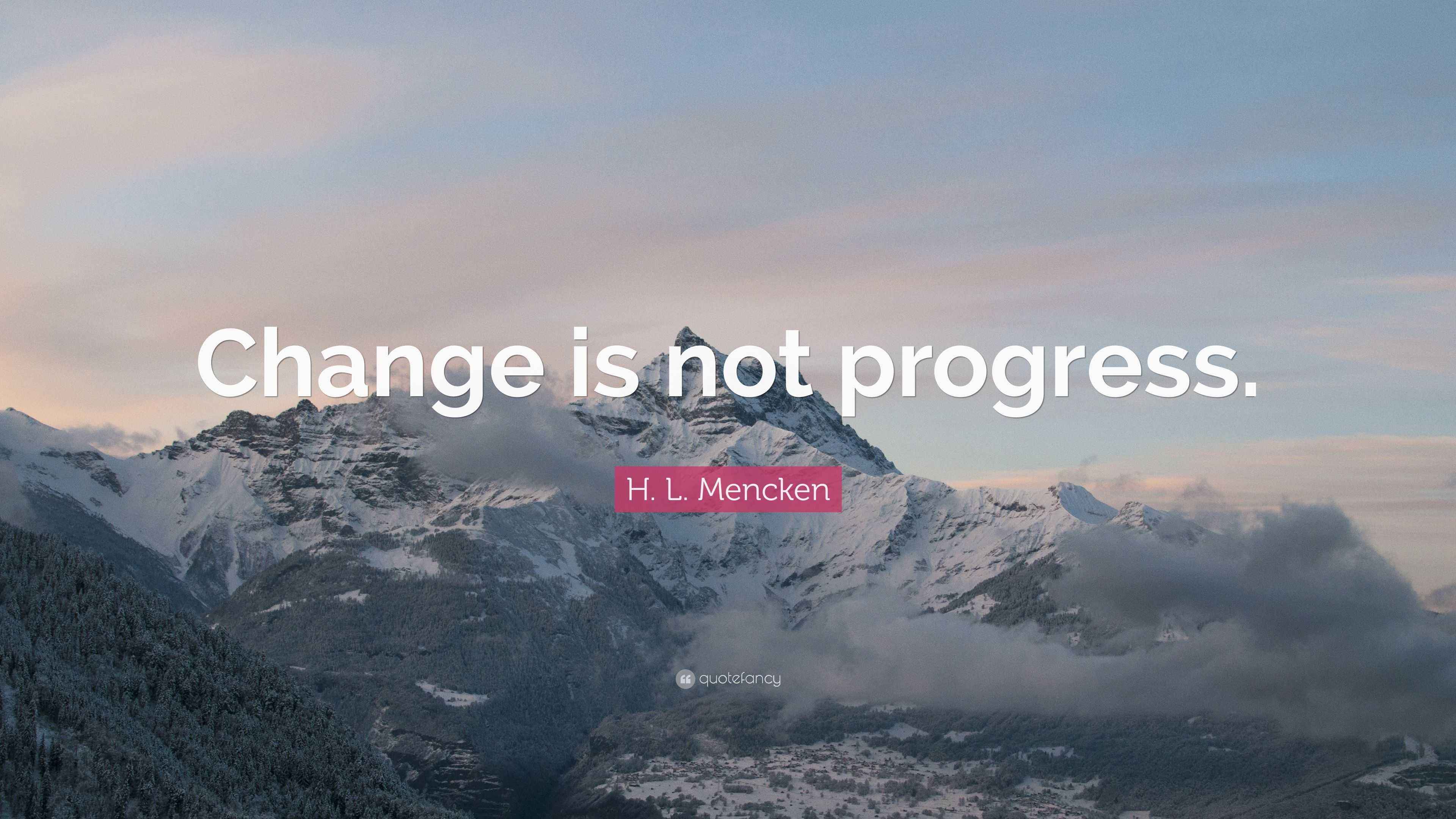 H. L. Mencken Quote: “Change is not progress.”