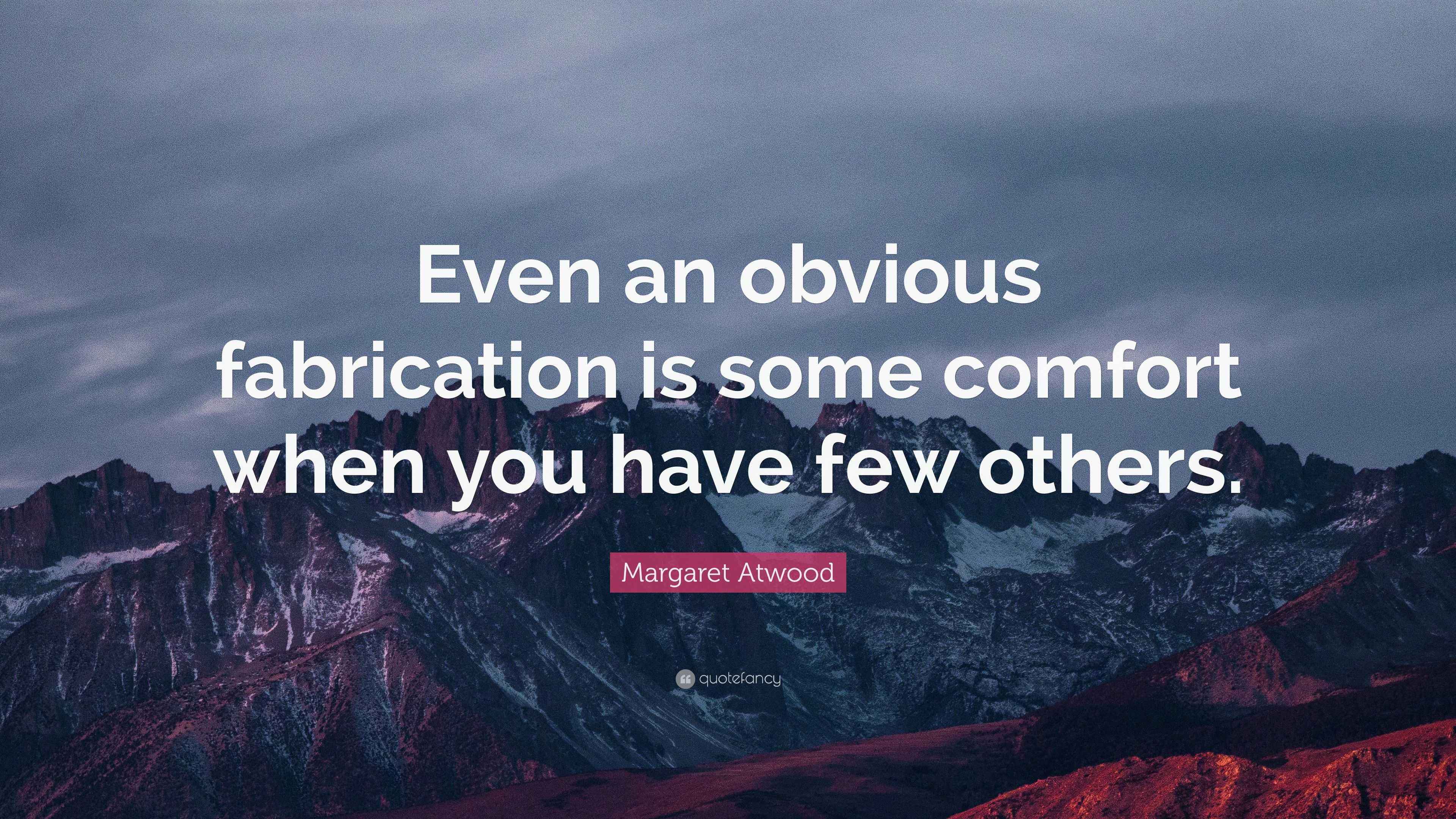 Margaret Atwood Quote: “Even an obvious fabrication is some comfort ...