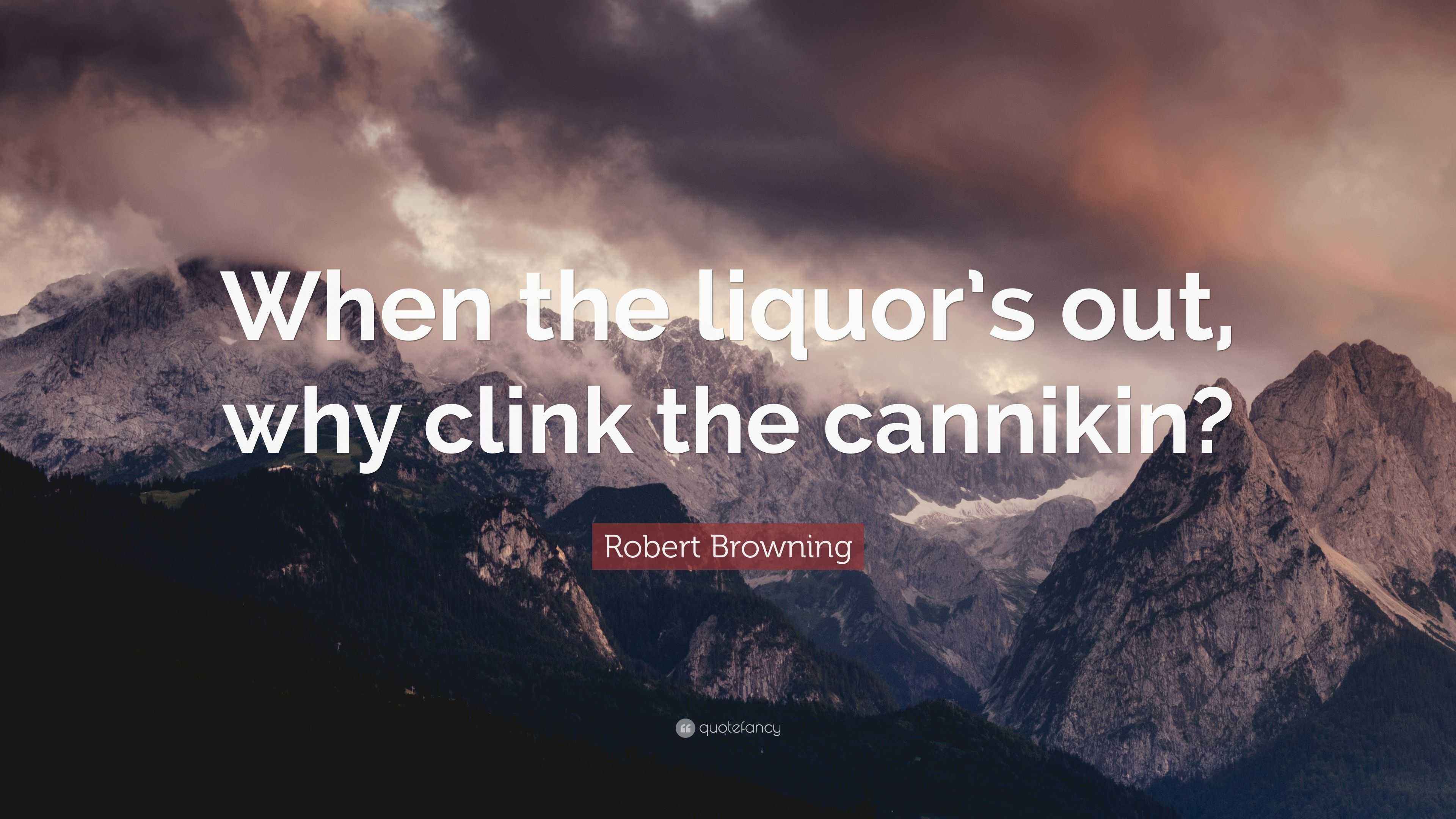 Robert Browning Quote: “When the liquor’s out, why clink the cannikin?”