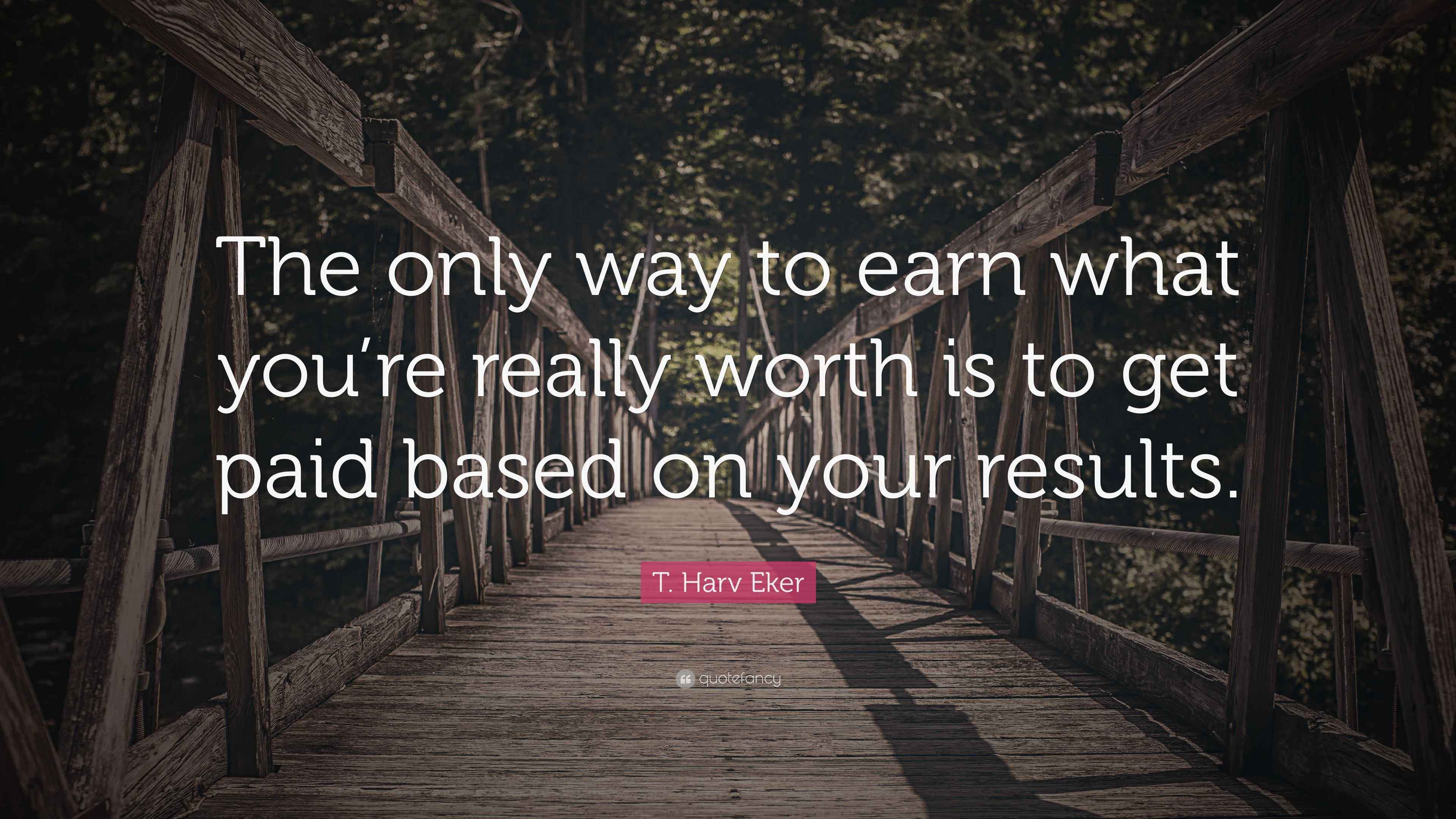 T. Harv Eker Quote: “The only way to earn what you’re really worth is ...