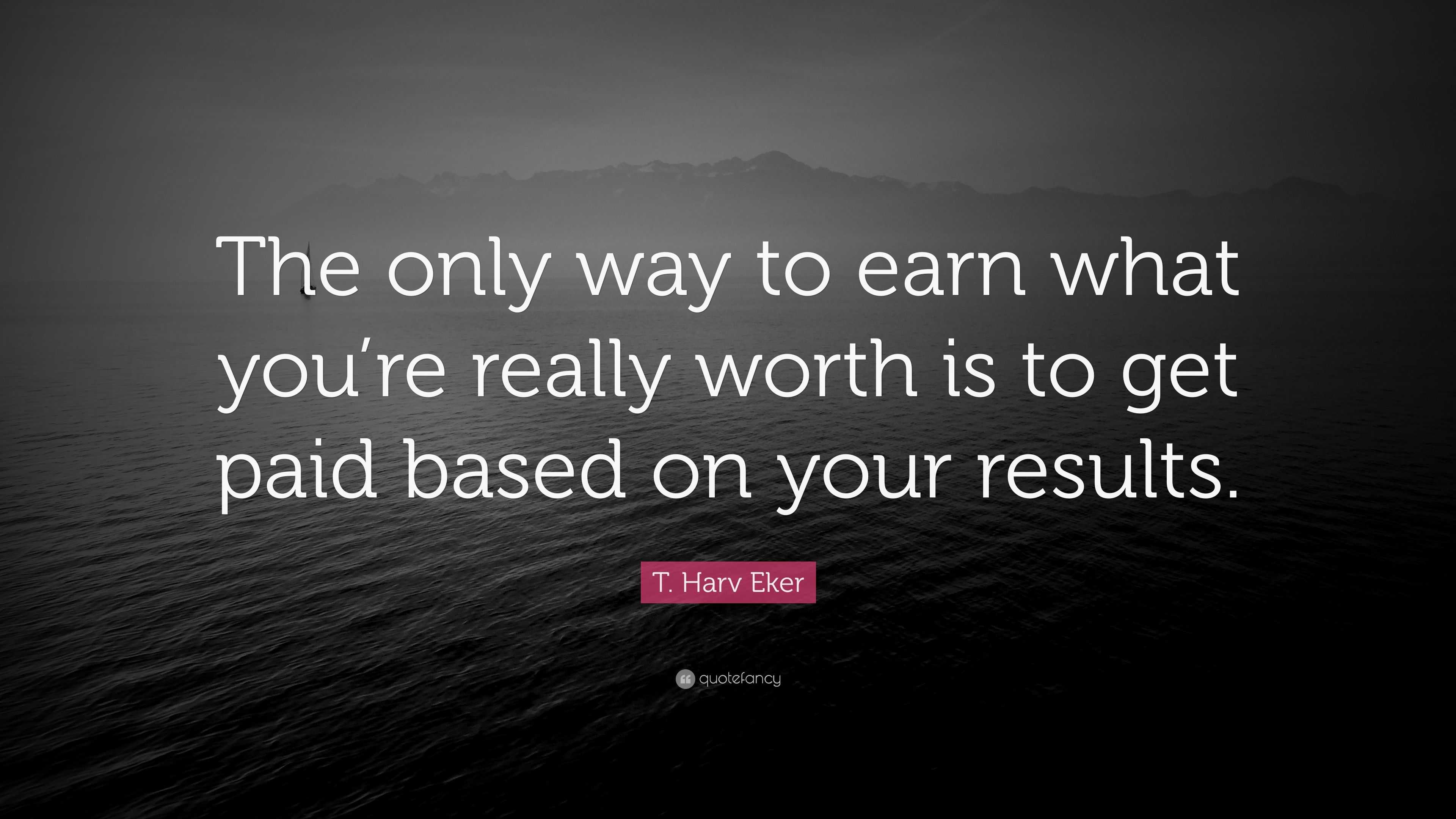T. Harv Eker Quote: “The only way to earn what you’re really worth is ...