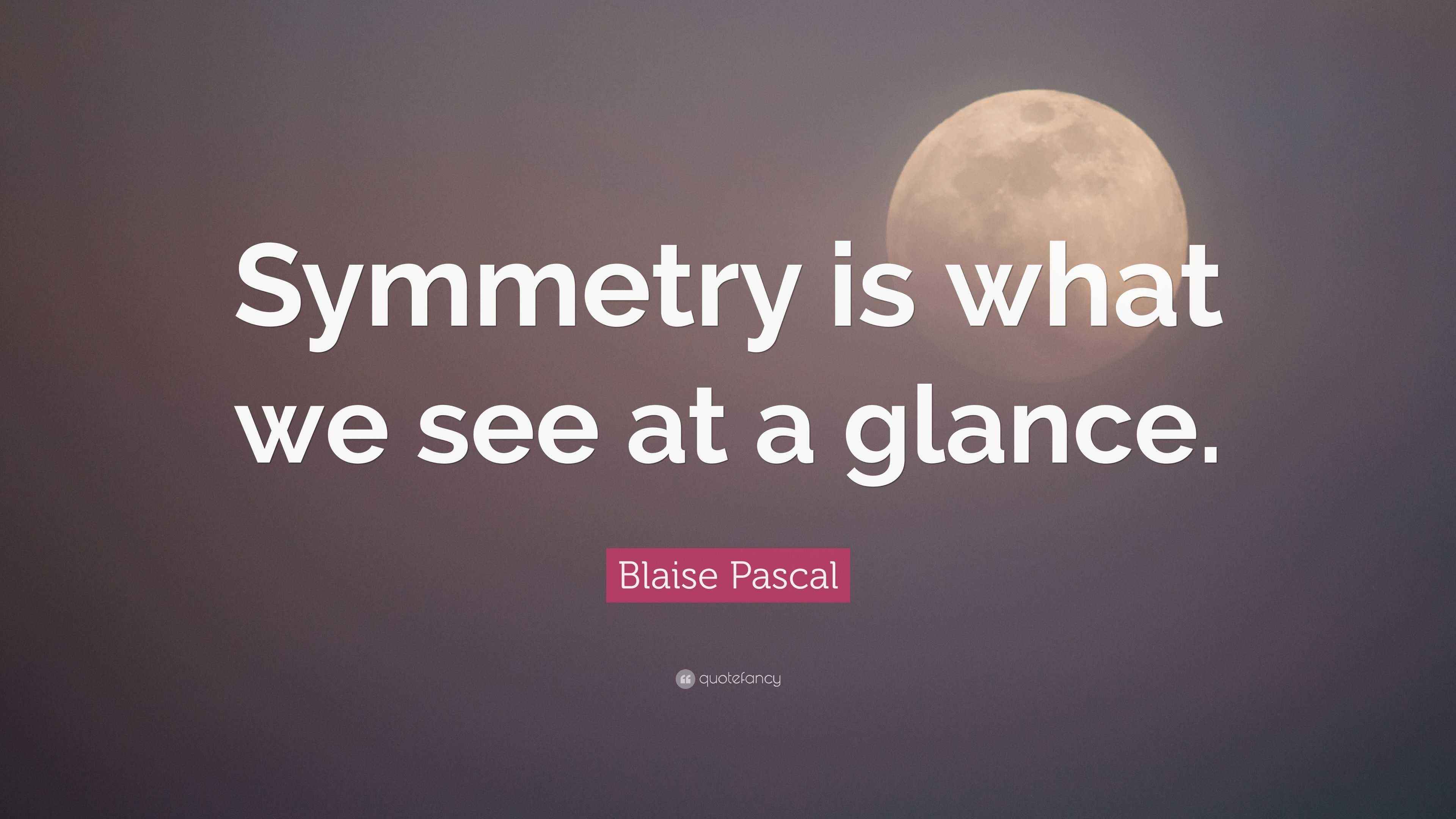 Blaise Pascal Quote: “Symmetry is what we see at a glance.”