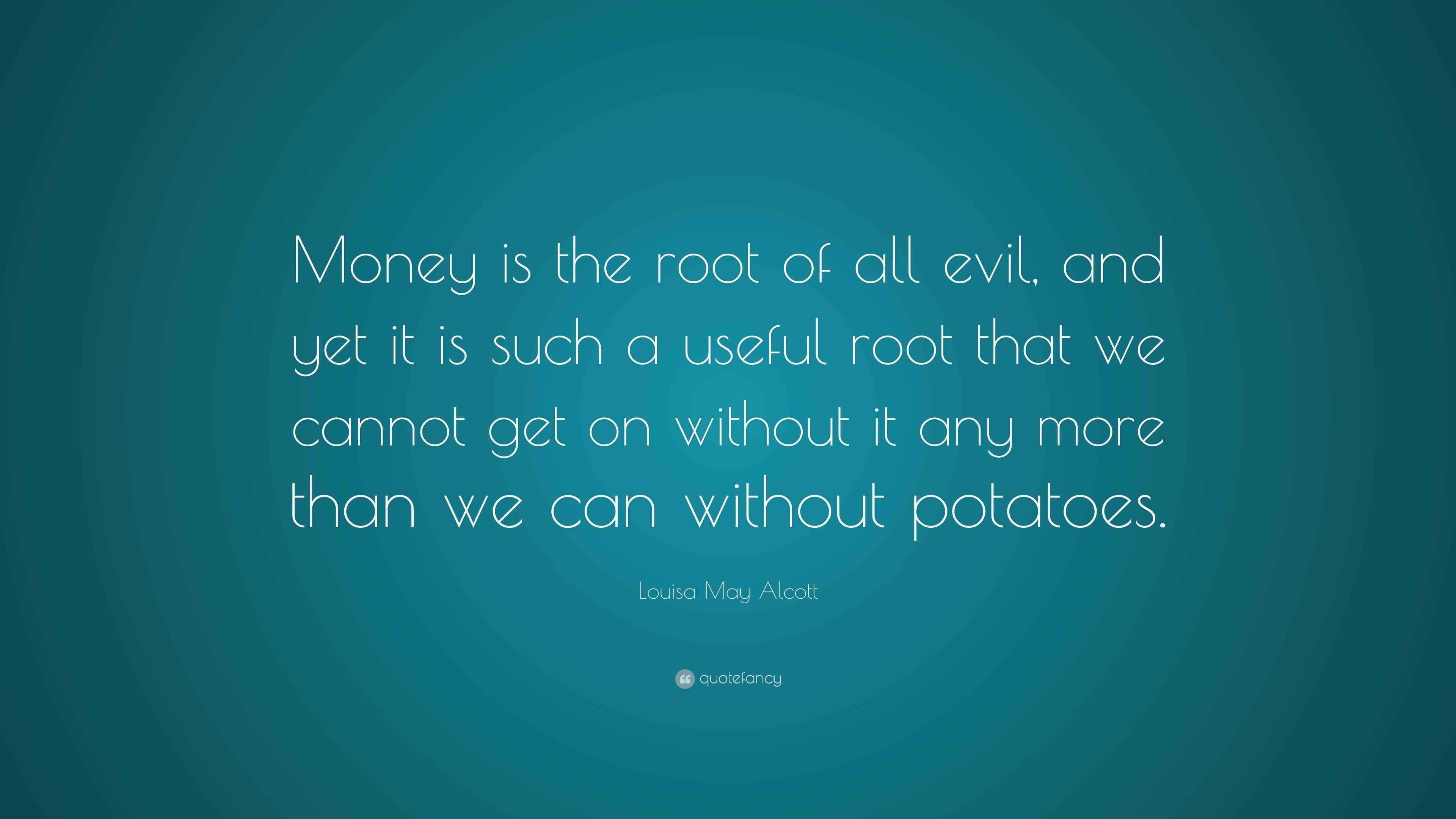 Louisa May Alcott Quote: “Money is the root of all evil, and yet it is ...
