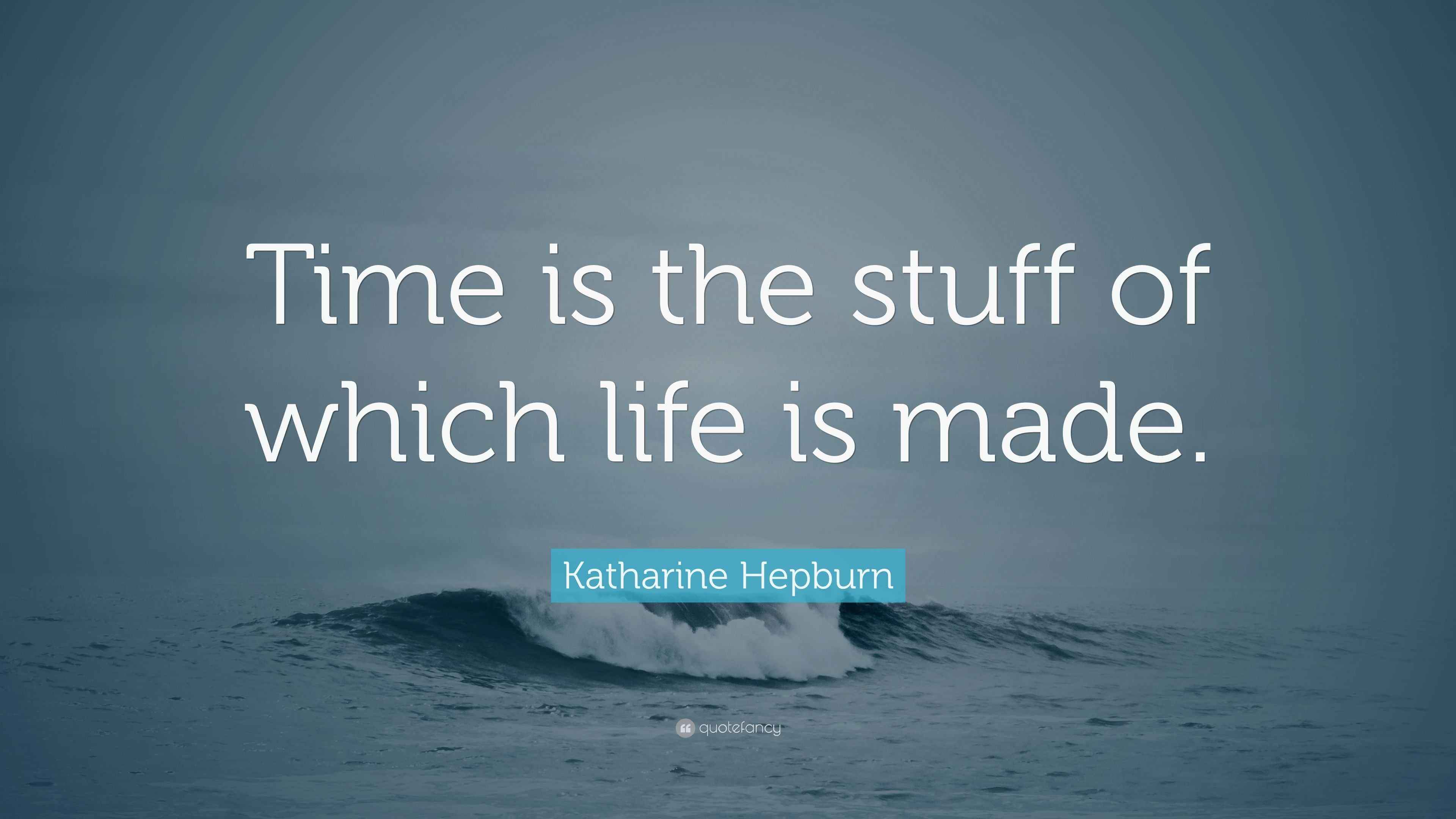 Katharine Hepburn Quote: “Time is the stuff of which life is made.”