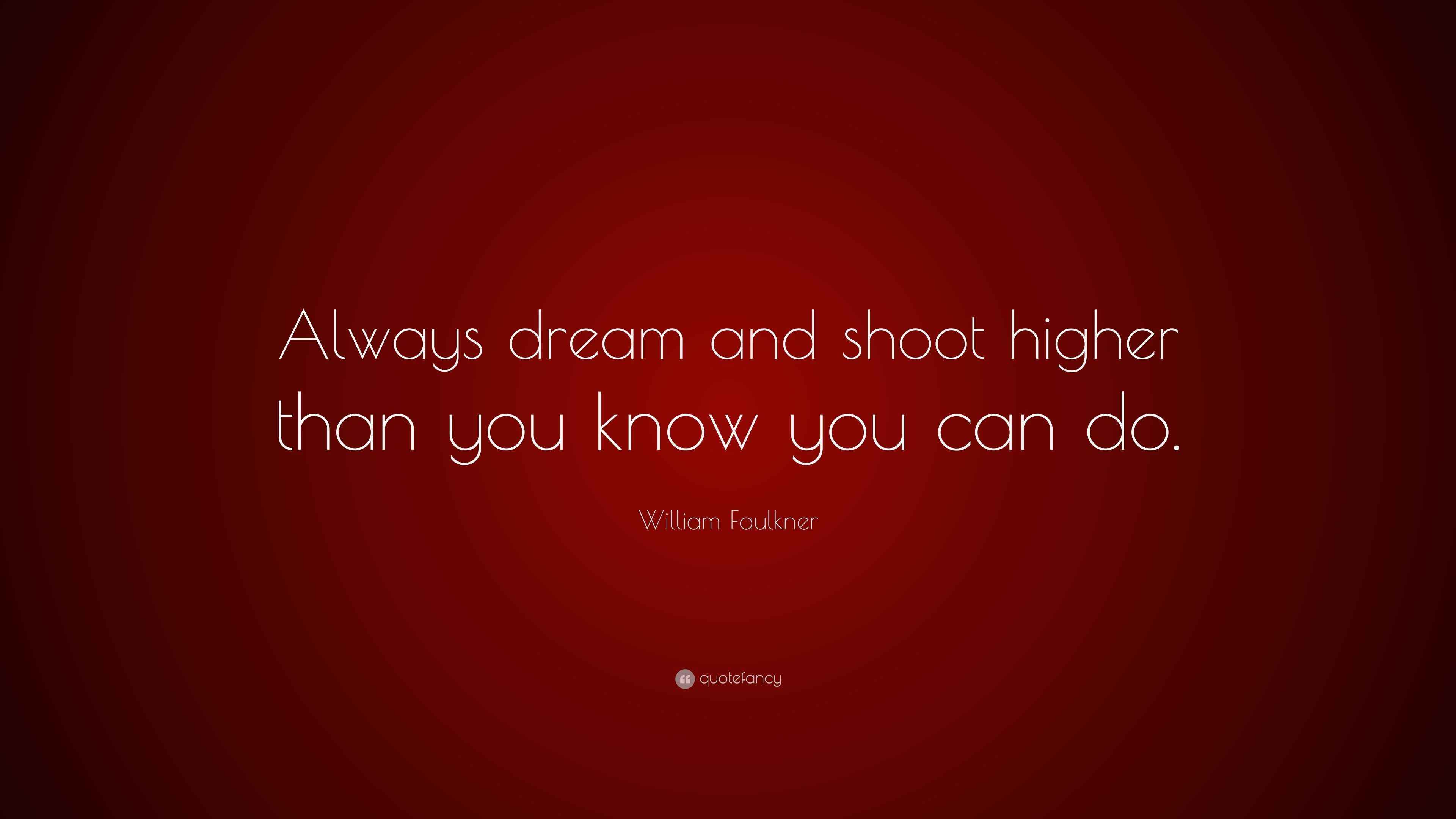William Faulkner Quote: “Always dream and shoot higher than you know ...