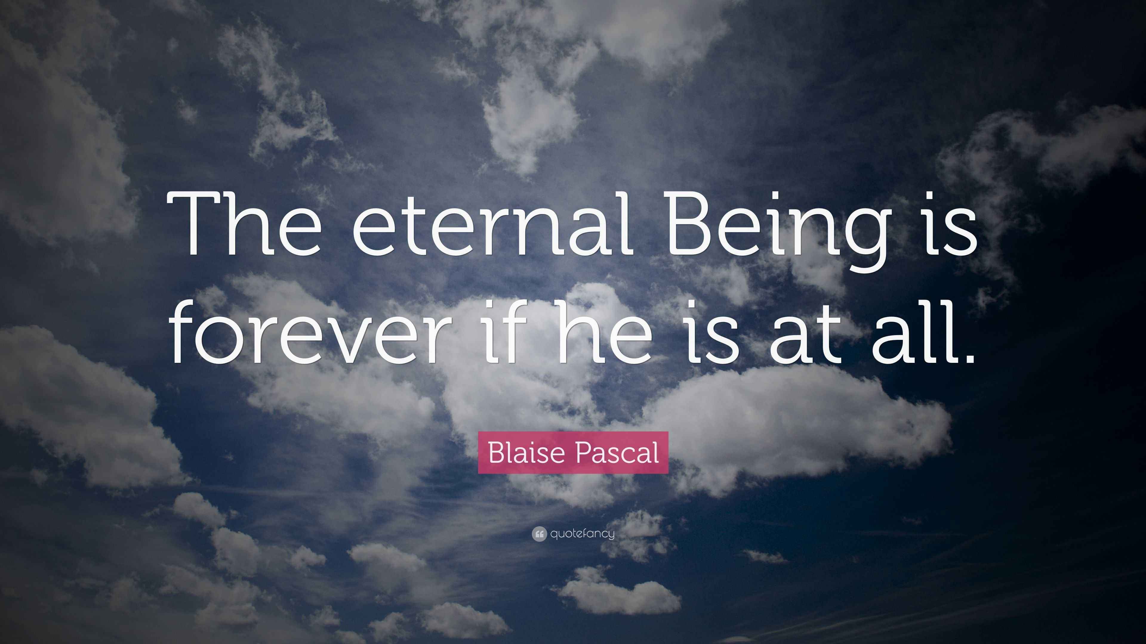 Blaise Pascal Quote: “The eternal Being is forever if he is at all.”