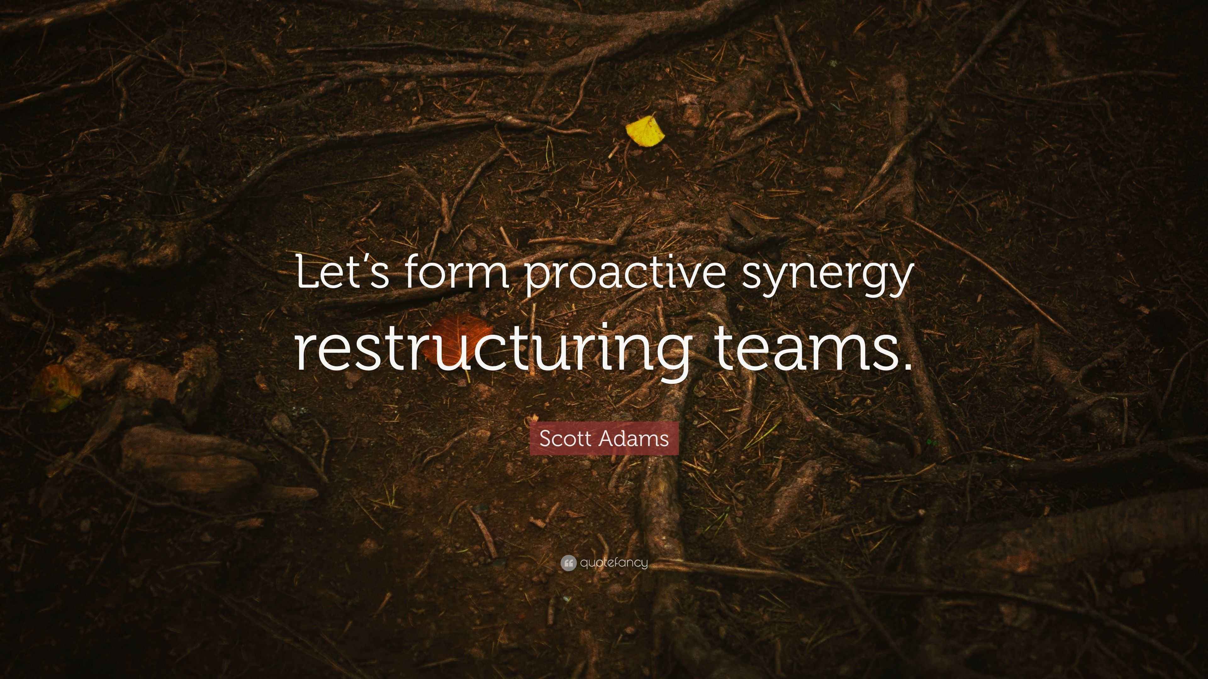 Scott Adams Quote: “Let’s form proactive synergy restructuring teams.”
