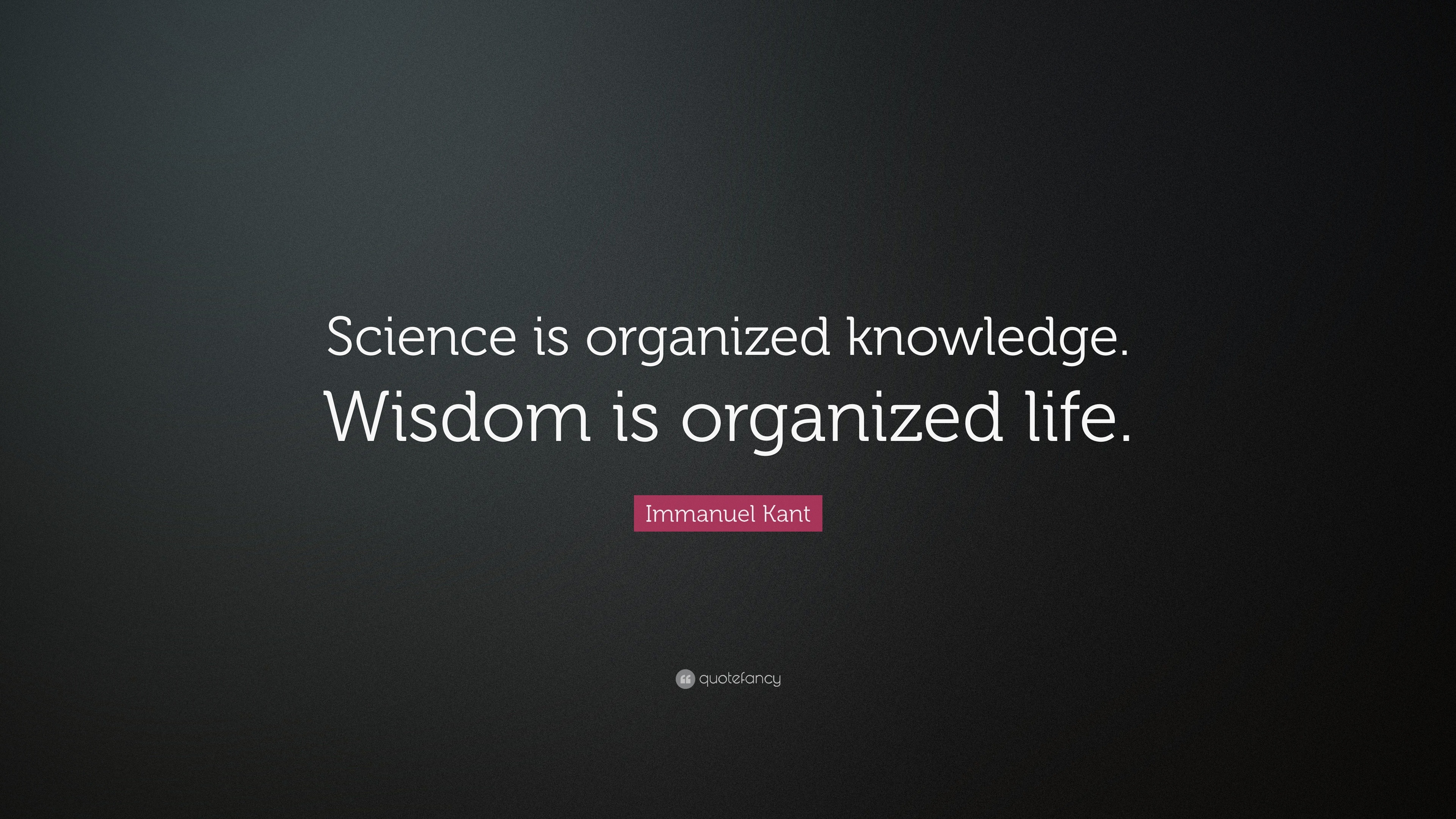 Immanuel Kant Quote: “Science is organized knowledge. Wisdom is ...