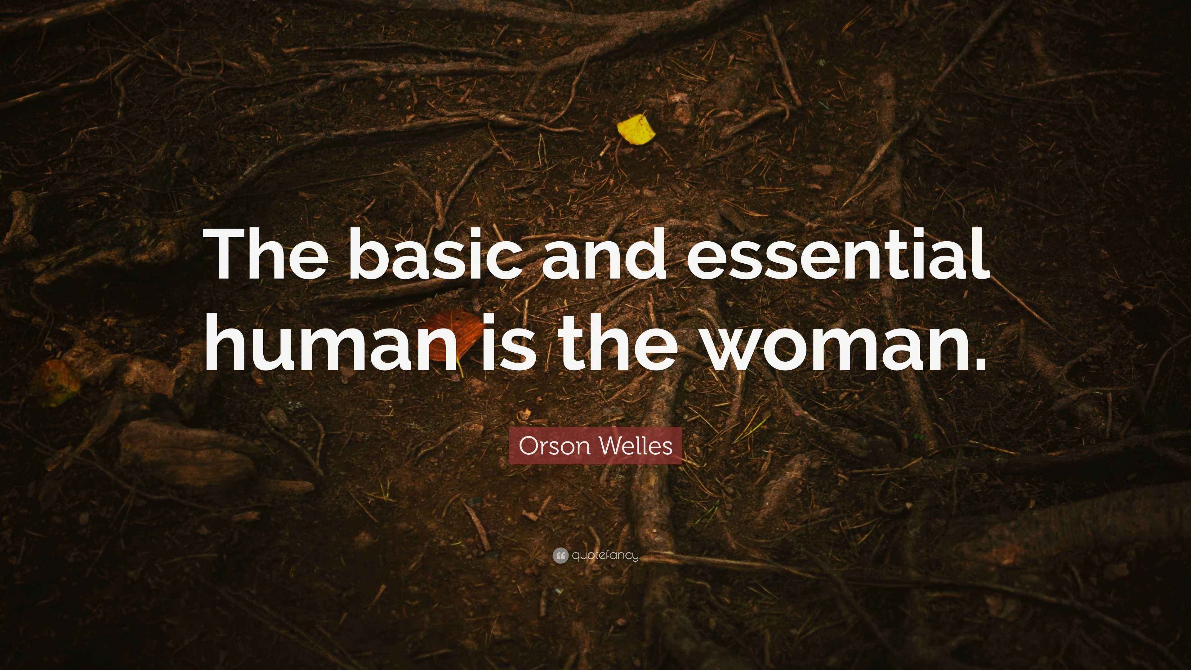 Orson Welles Quote: “The basic and essential human is the woman.”