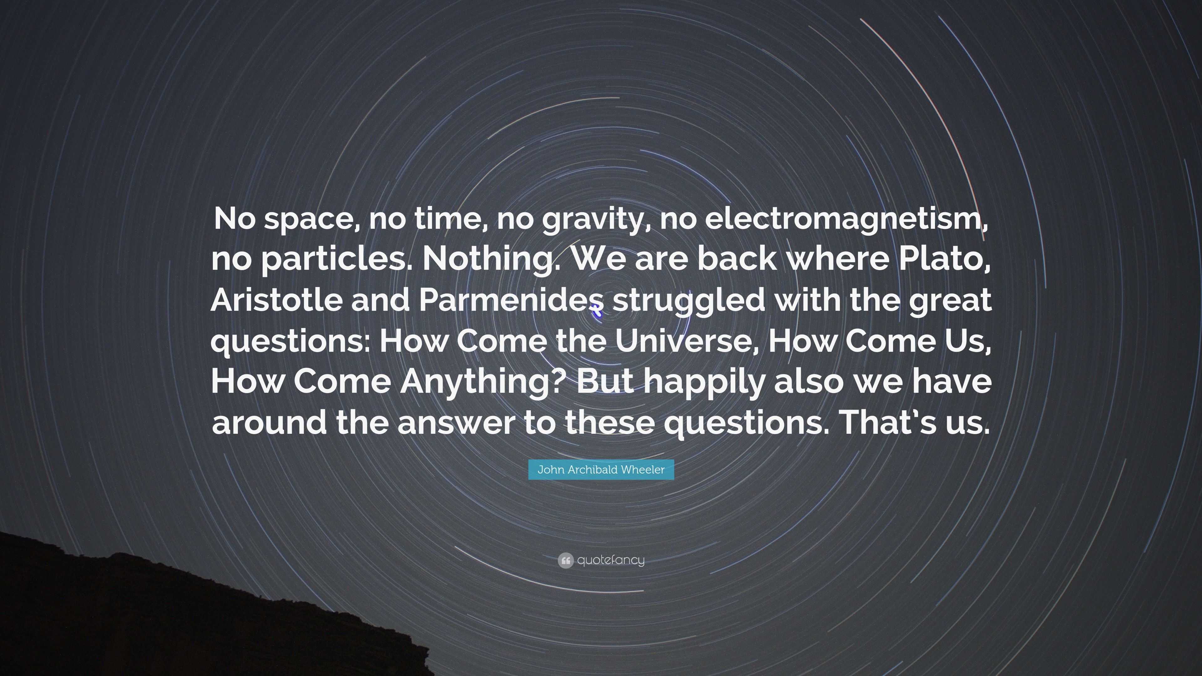 John Archibald Wheeler Quote: “No space, no time, no gravity, no ...