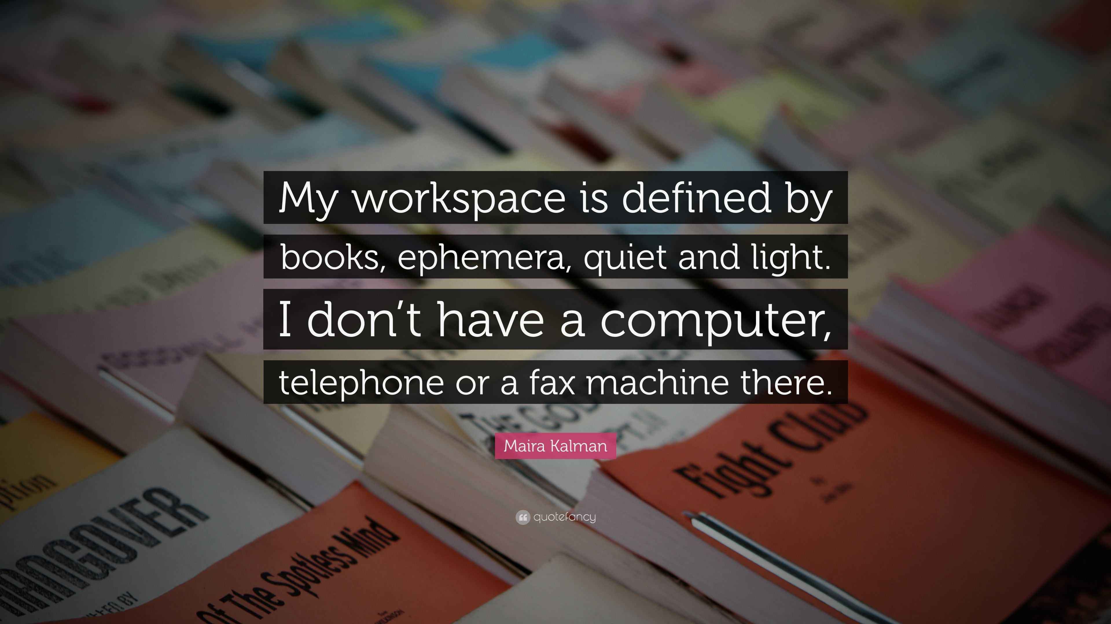 Maira Kalman Quote: “My workspace is defined by books, ephemera, quiet ...