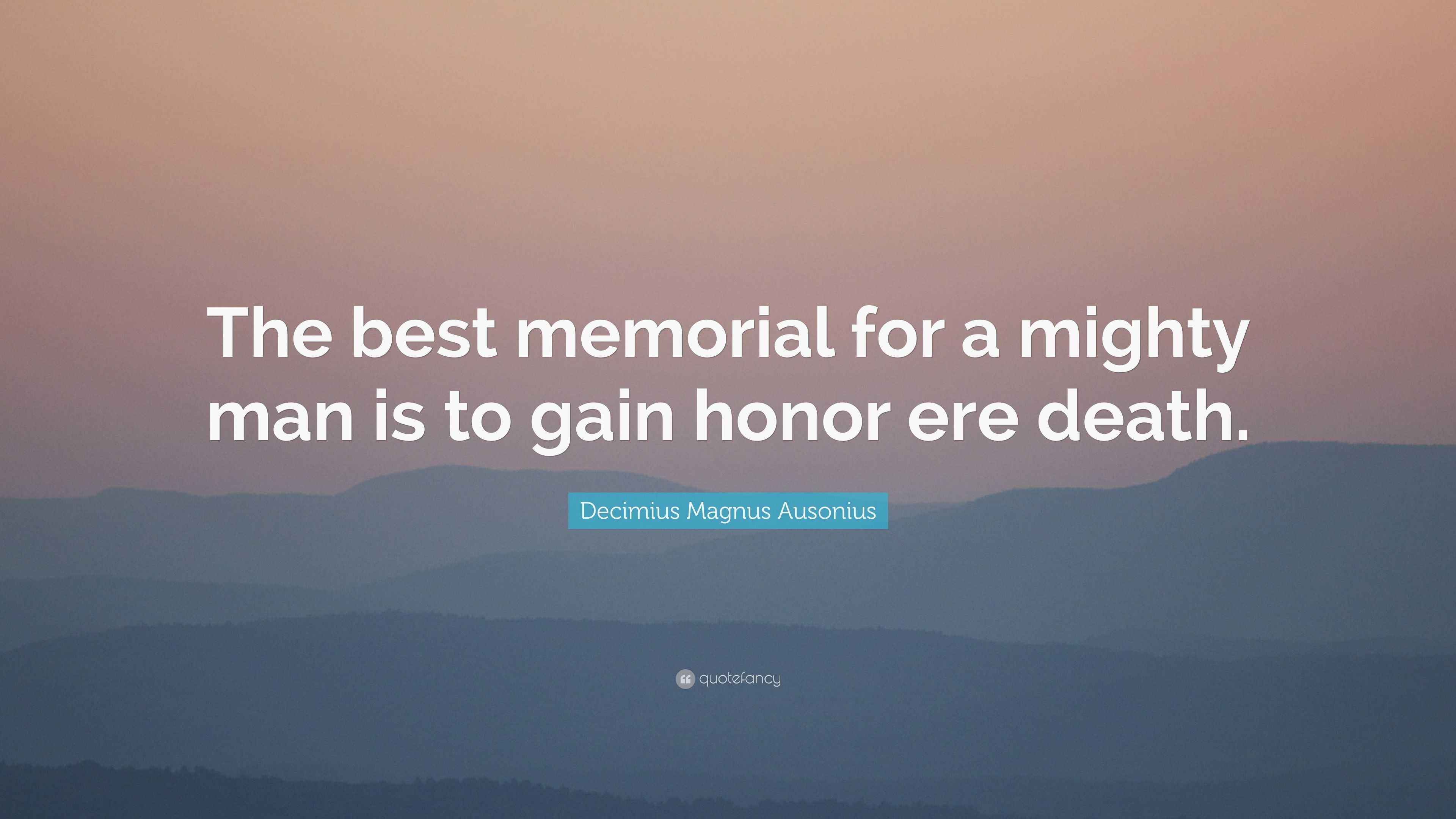 Decimius Magnus Ausonius Quote: “The best memorial for a mighty man is ...