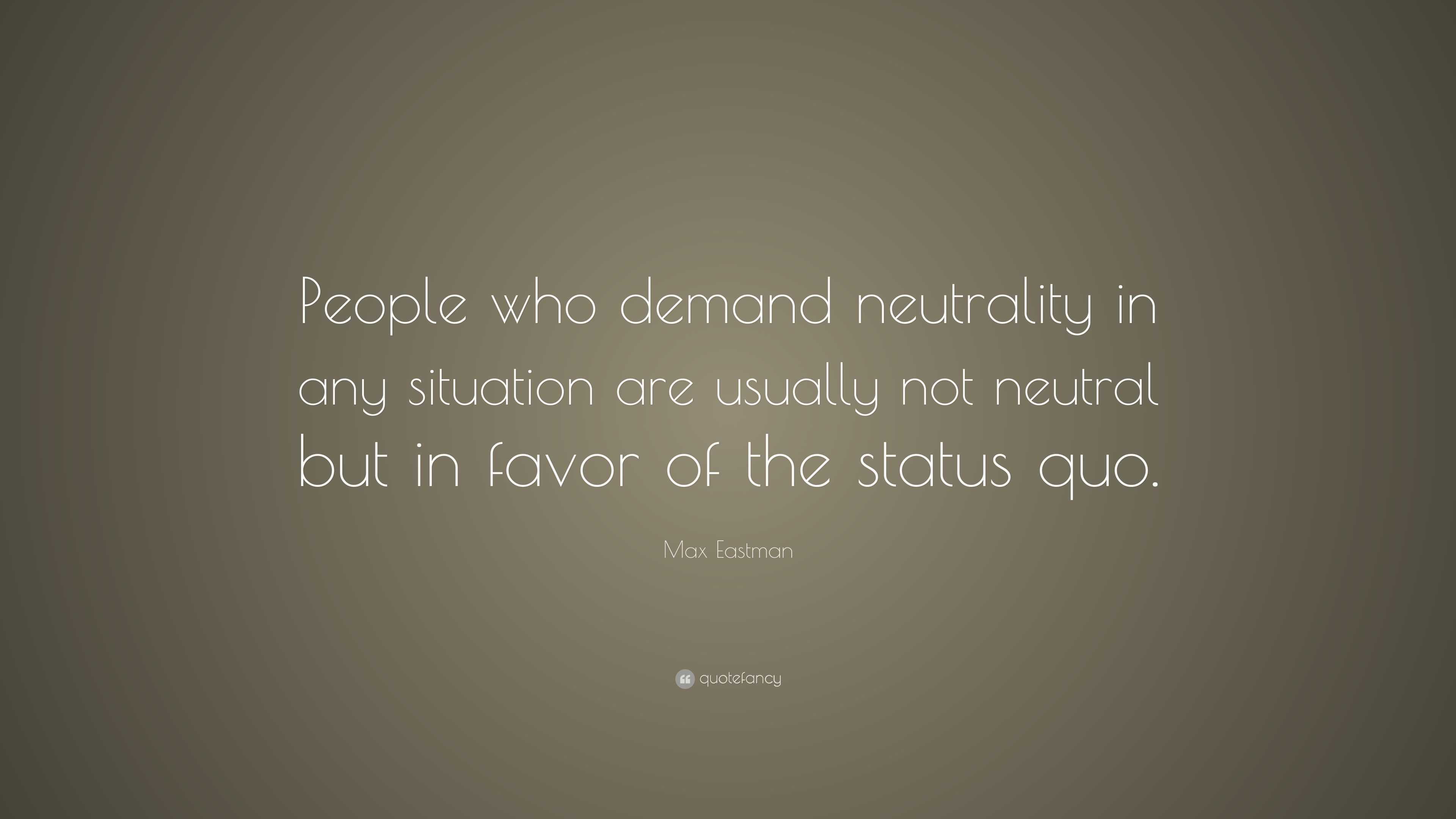 Max Eastman Quote: “People who demand neutrality in any situation are ...