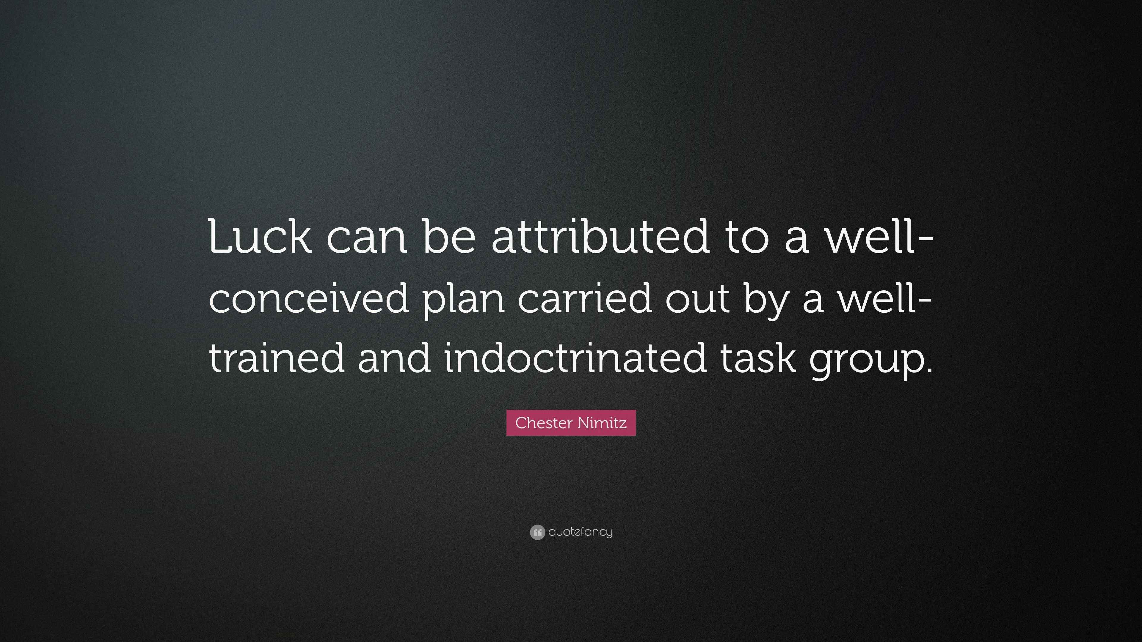 Chester Nimitz Quote: “Luck can be attributed to a well-conceived plan ...