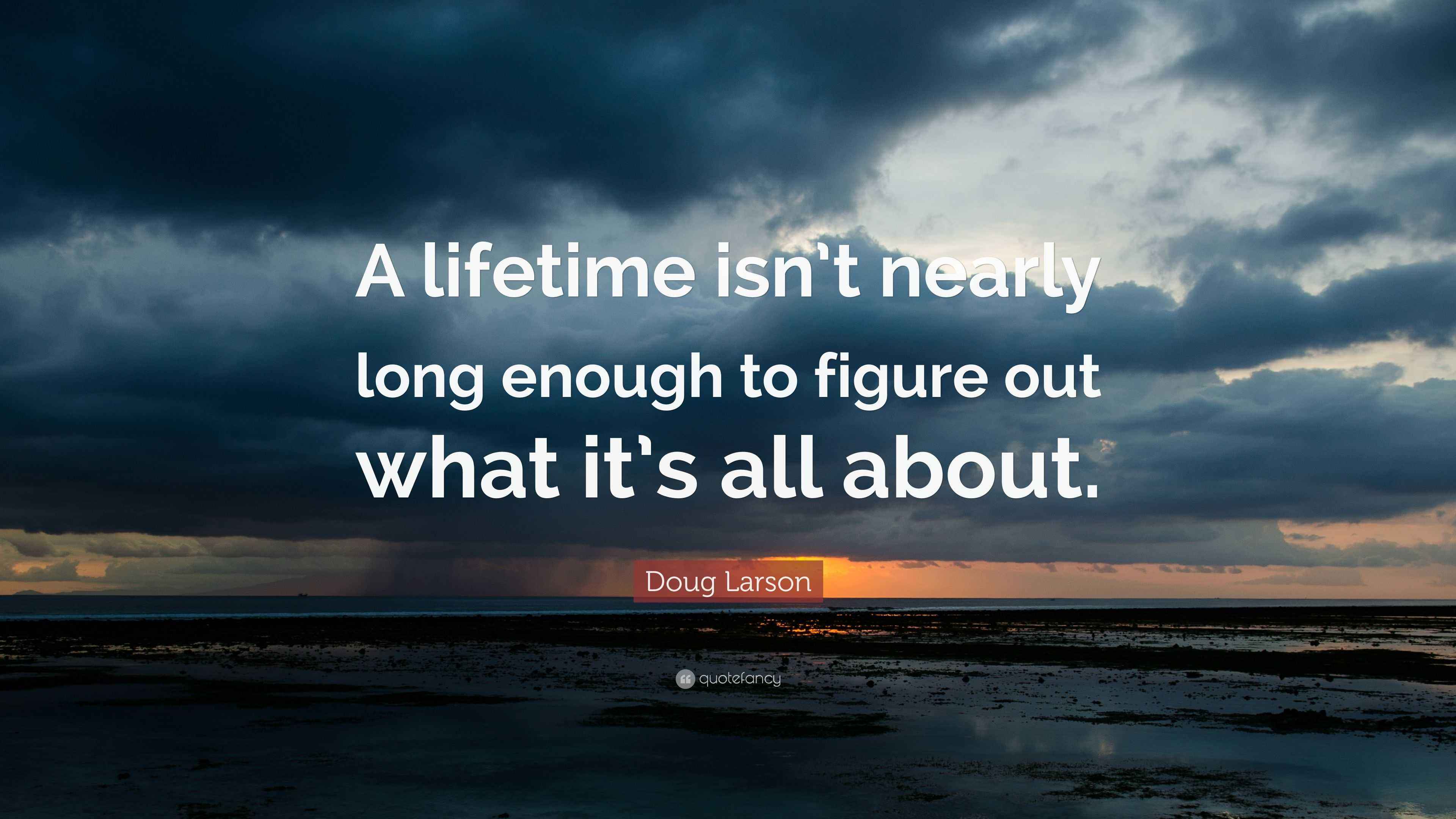 Doug Larson Quote: “A lifetime isn’t nearly long enough to figure out ...