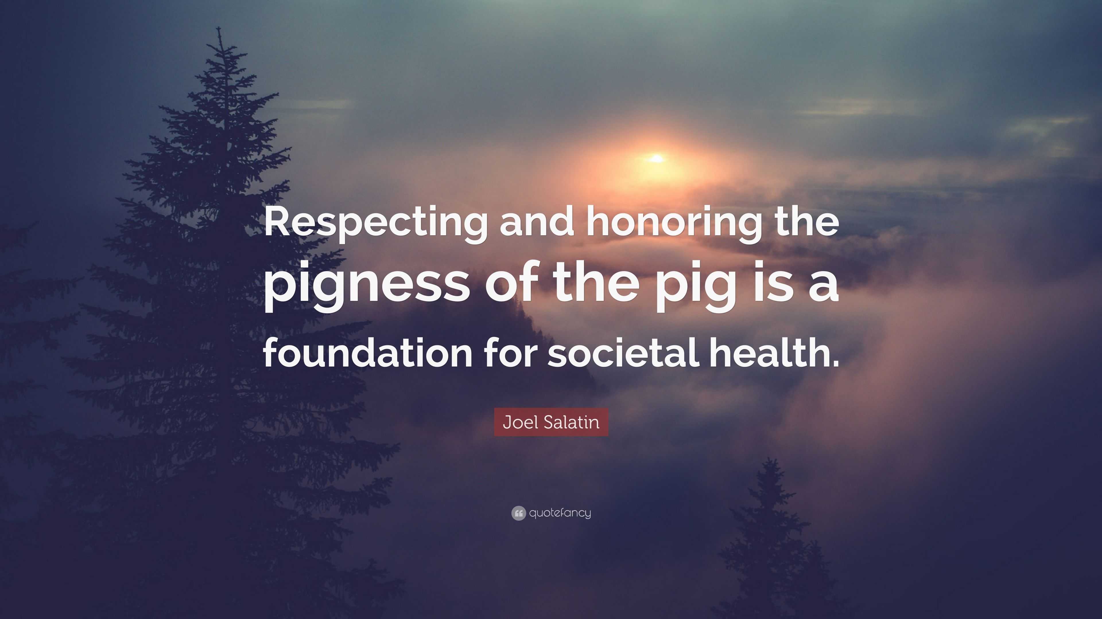 Joel Salatin Quote: “Respecting and honoring the pigness of the pig is ...