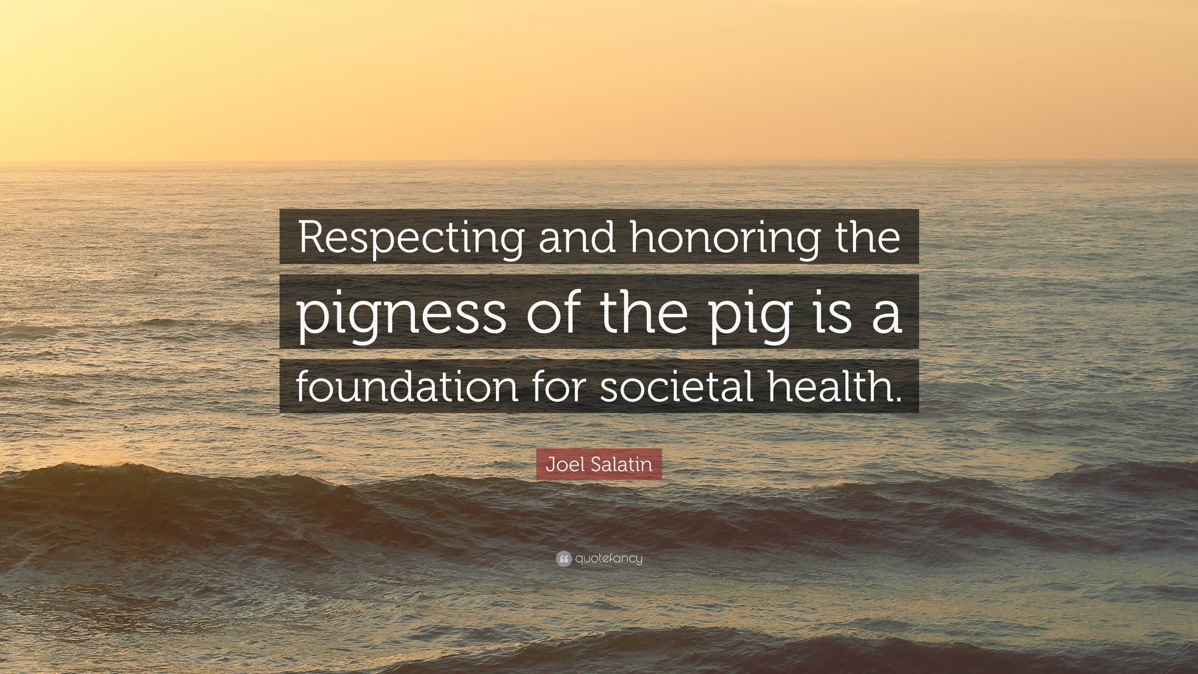 Joel Salatin Quote: “Respecting and honoring the pigness of the pig is ...