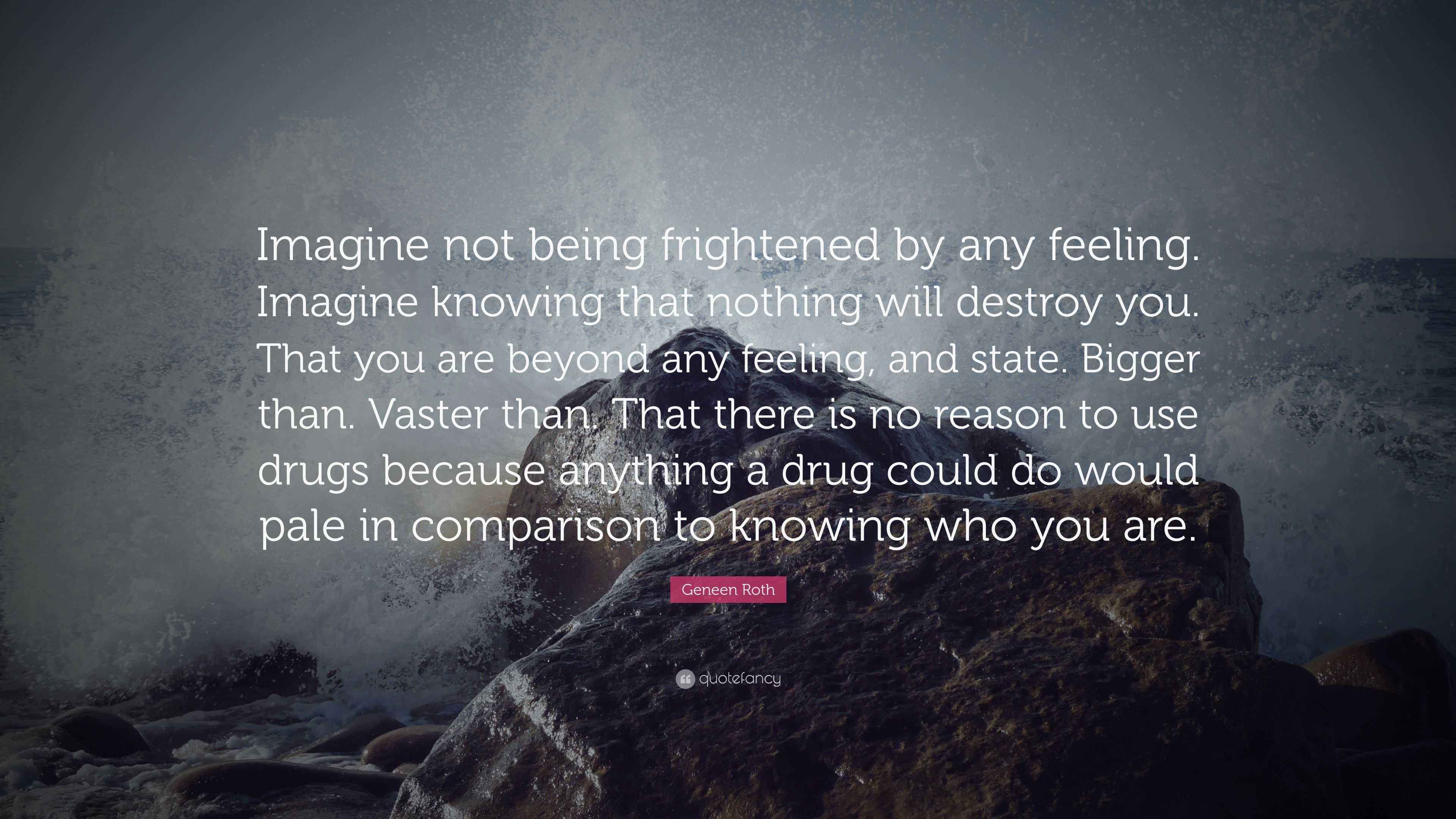 Geneen Roth Quote: “Imagine not being frightened by any feeling ...