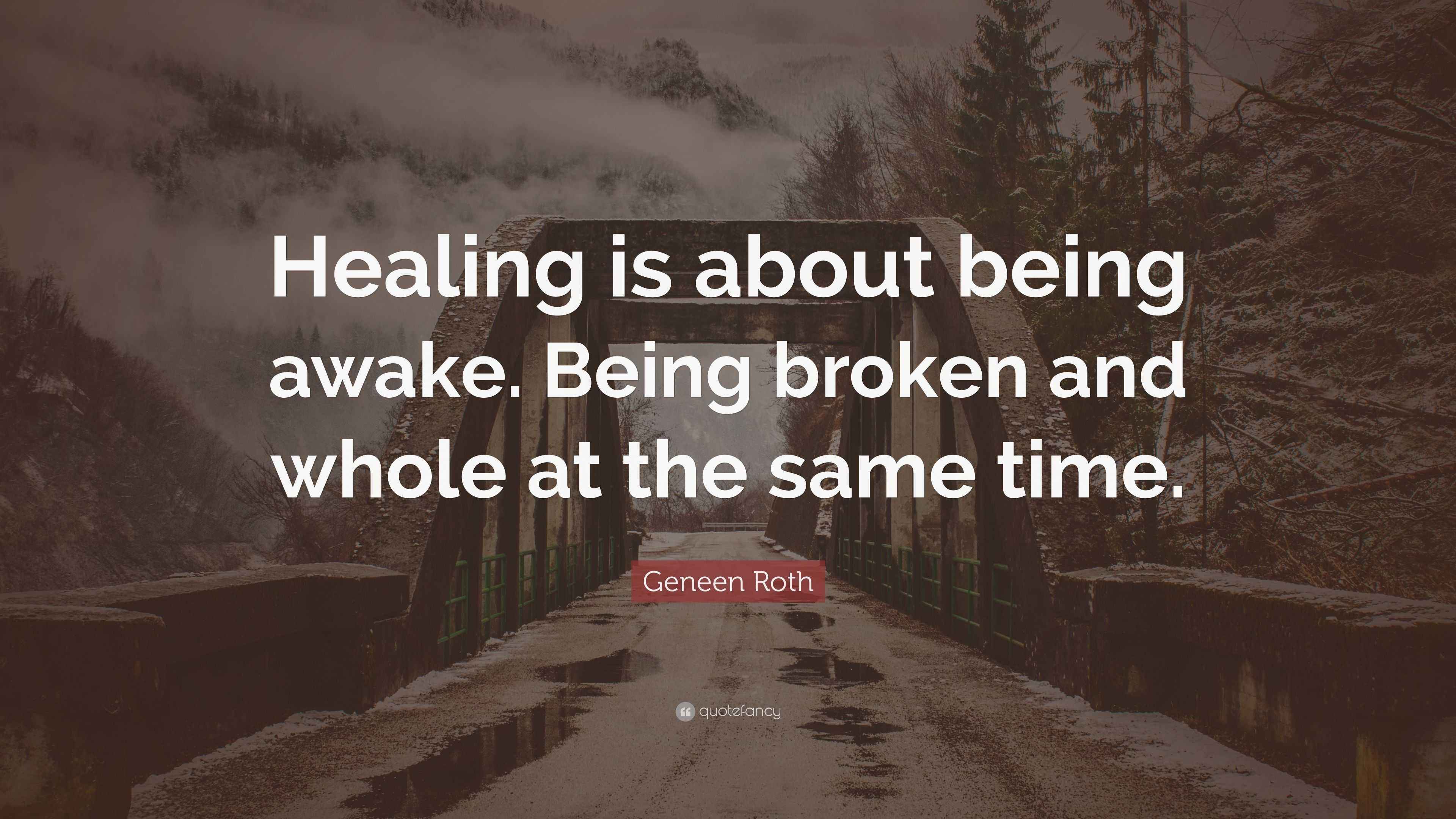 Geneen Roth Quote: “Healing is about being awake. Being broken and ...