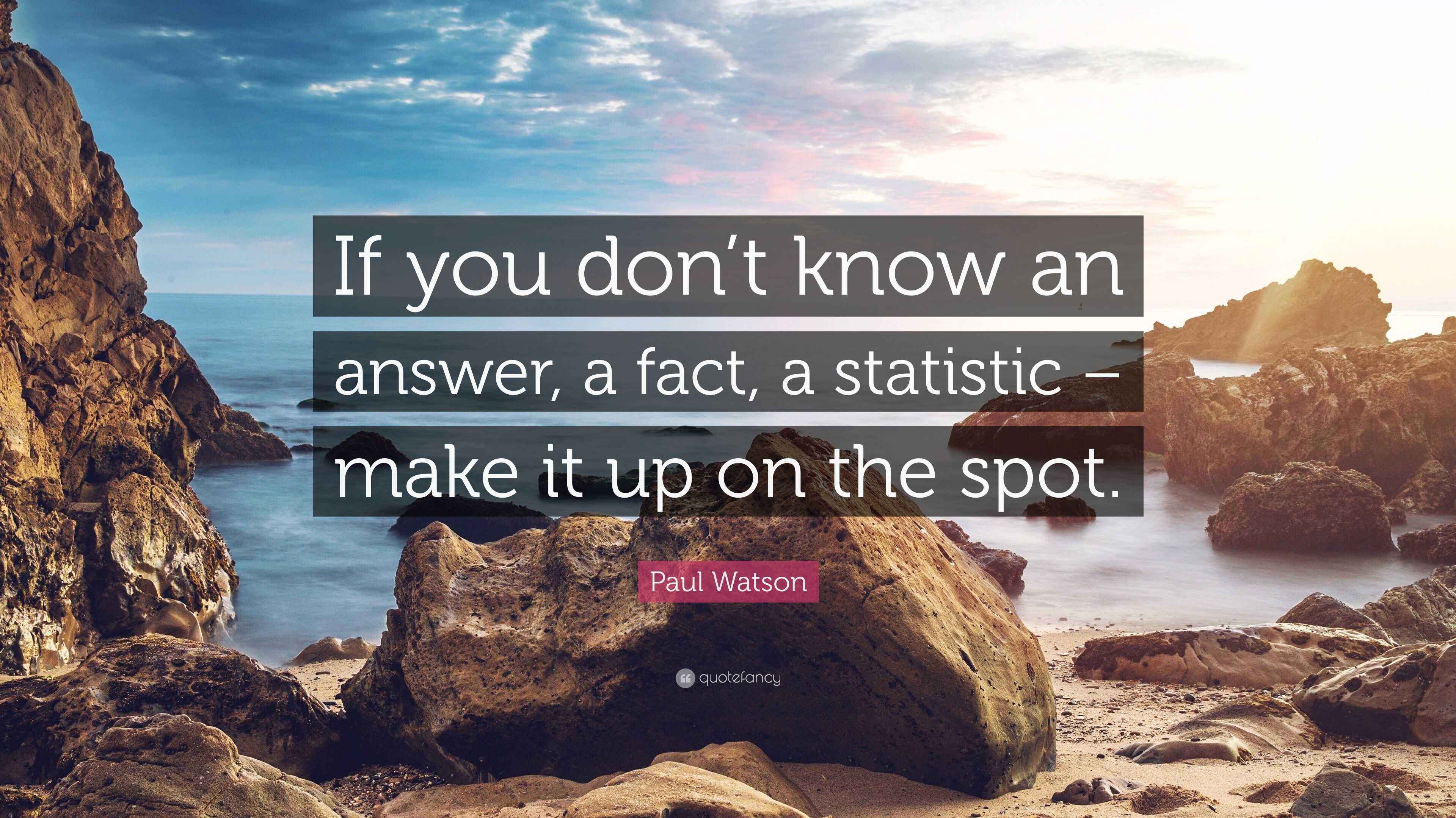 Paul Watson Quote: “If you don’t know an answer, a fact, a statistic ...