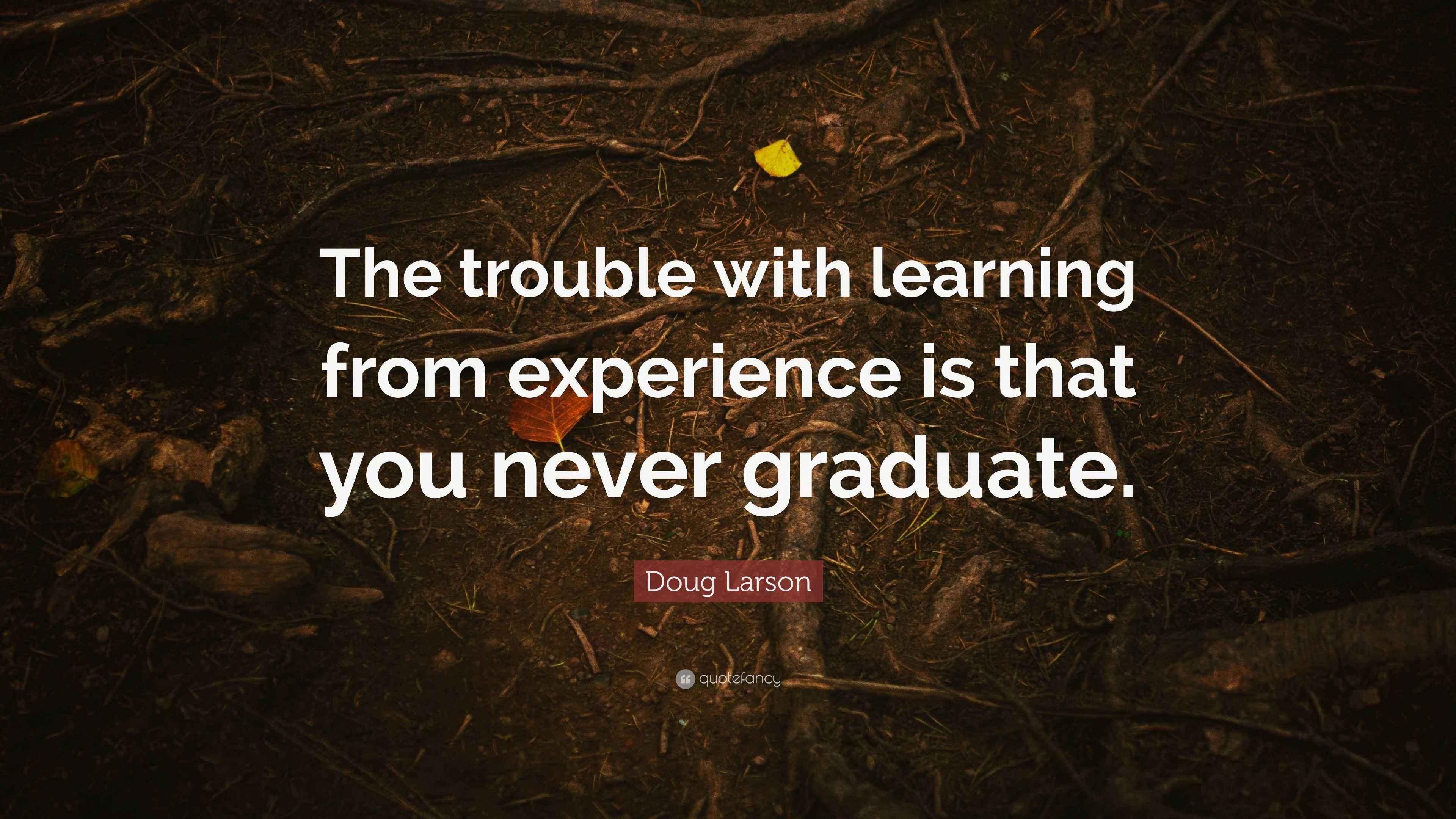 Doug Larson Quote: “The trouble with learning from experience is that ...