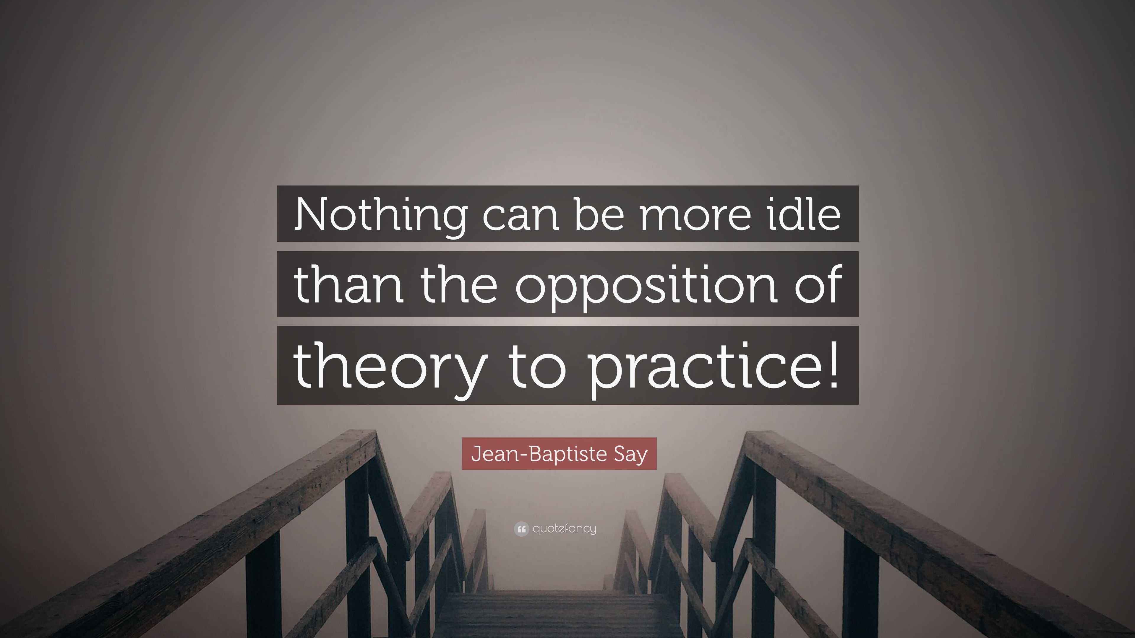 Jean-Baptiste Say Quote: “Nothing can be more idle than the opposition ...