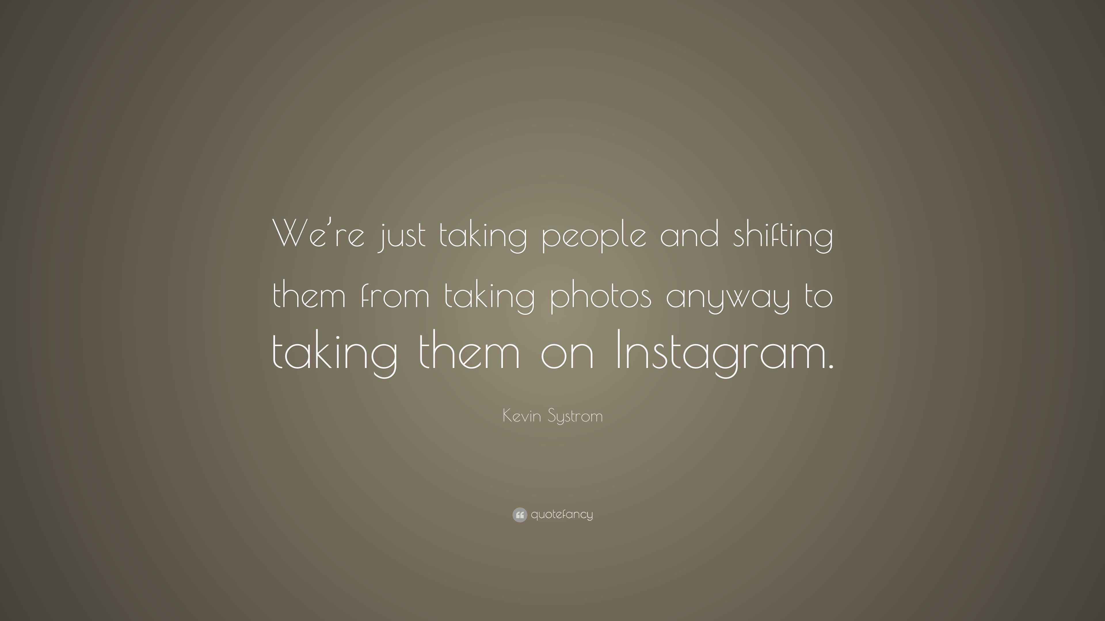 Kevin Systrom Quote: “We’re just taking people and shifting them from ...
