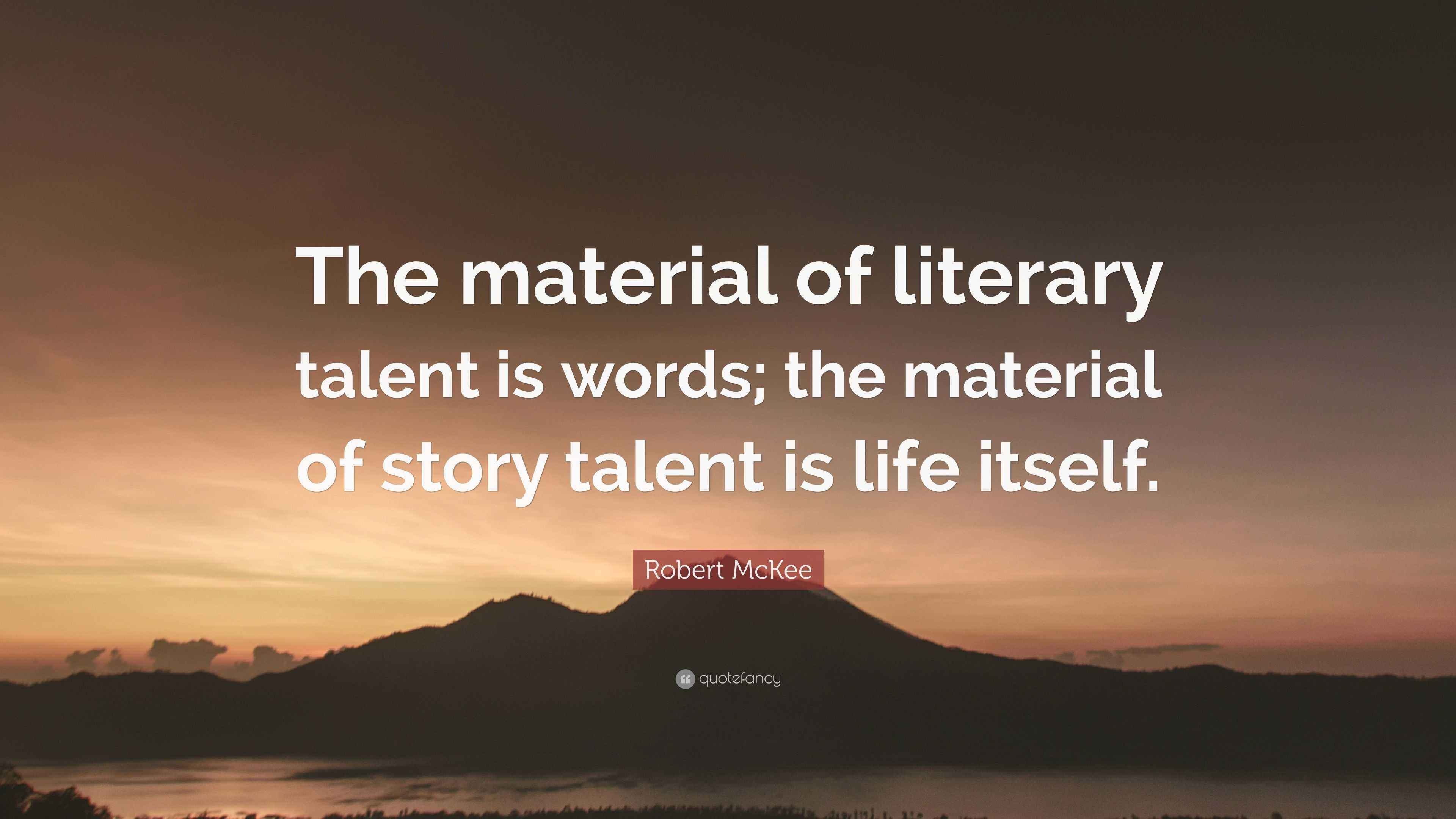 Robert McKee Quote: “The material of literary talent is words; the ...