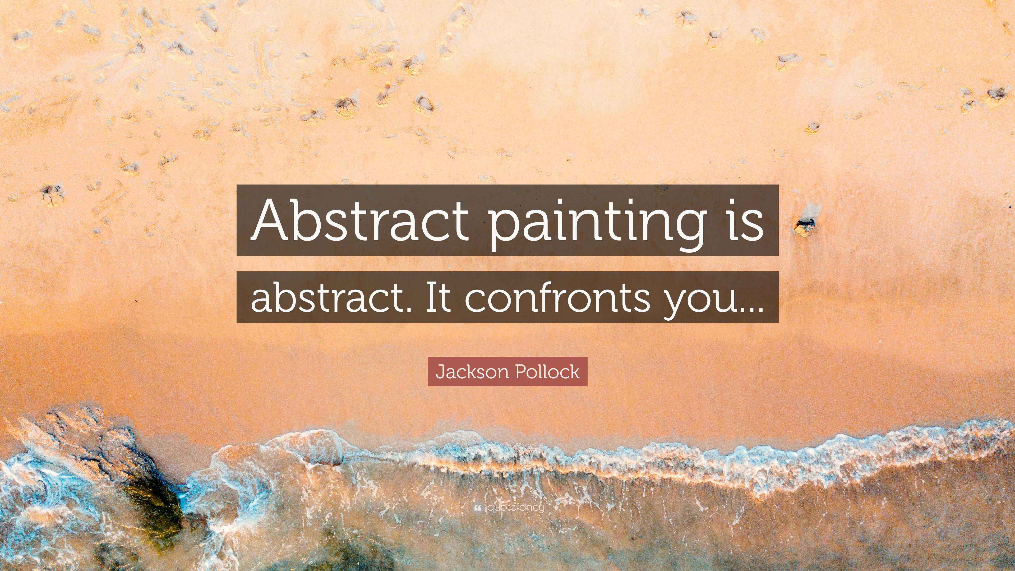 Jackson Pollock Quote: “Abstract painting is abstract. It confronts you...”