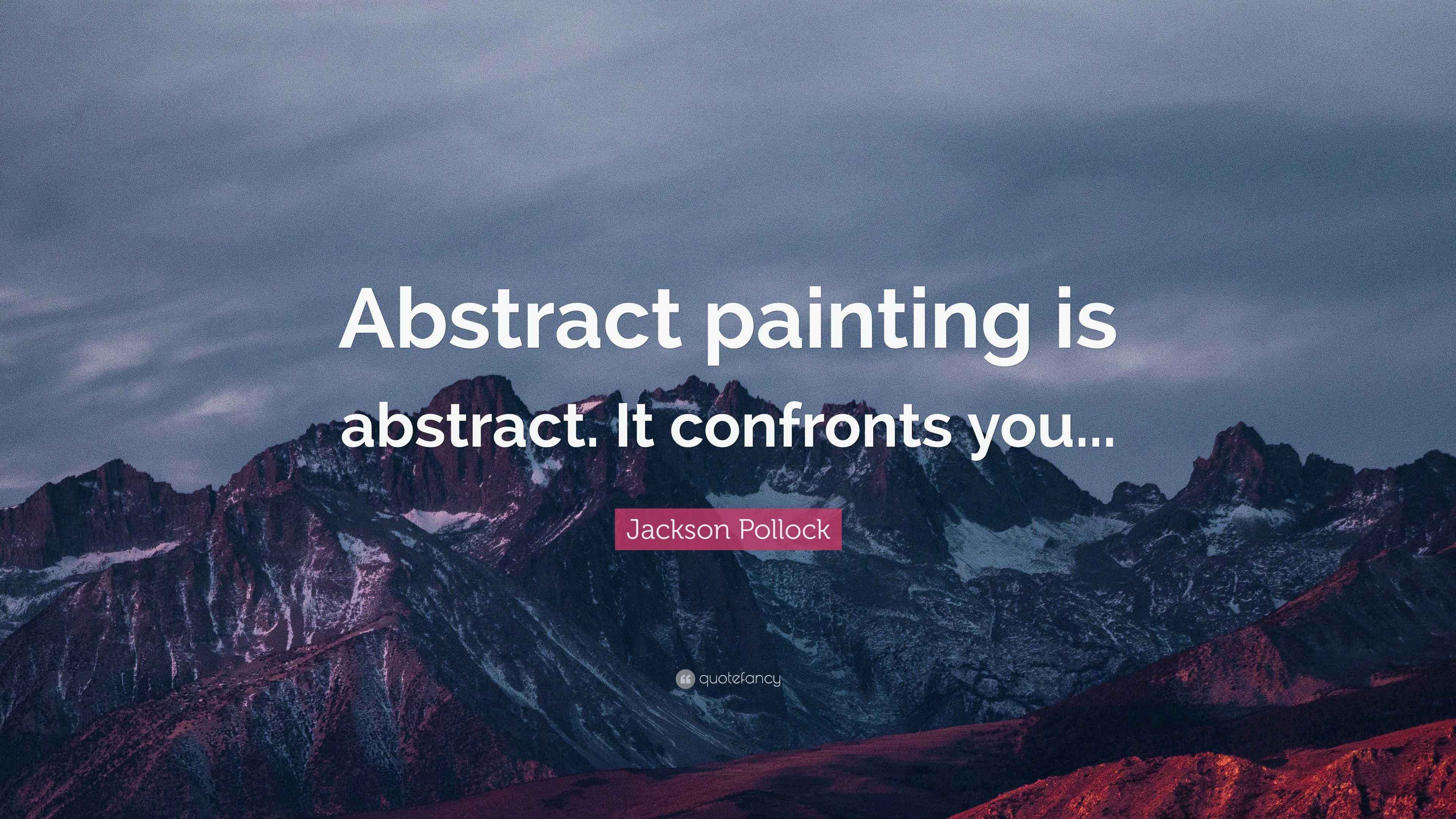 Jackson Pollock Quote: “Abstract painting is abstract. It confronts you...”