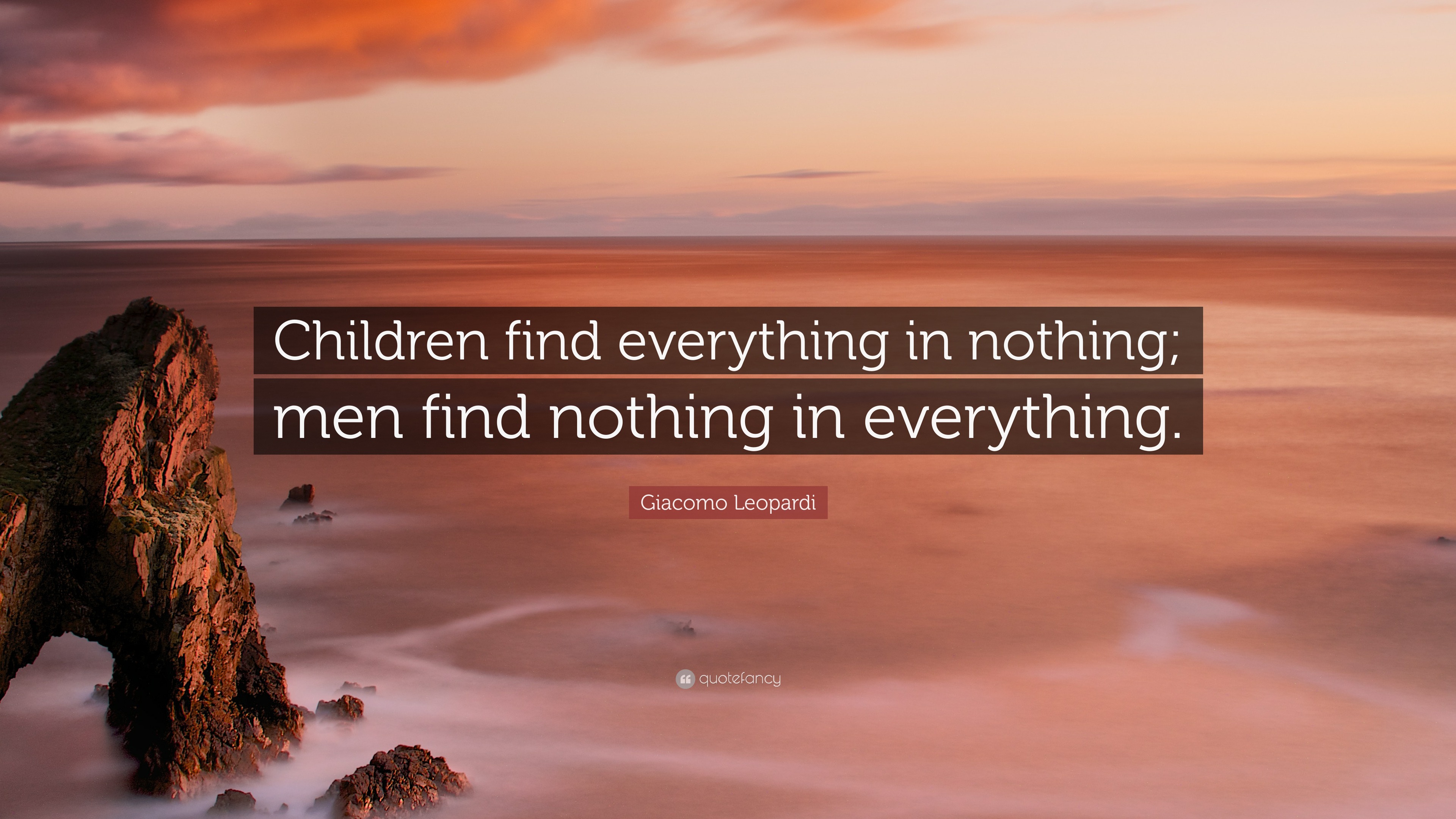 Giacomo Leopardi Quote: “Children find everything in nothing; men find ...