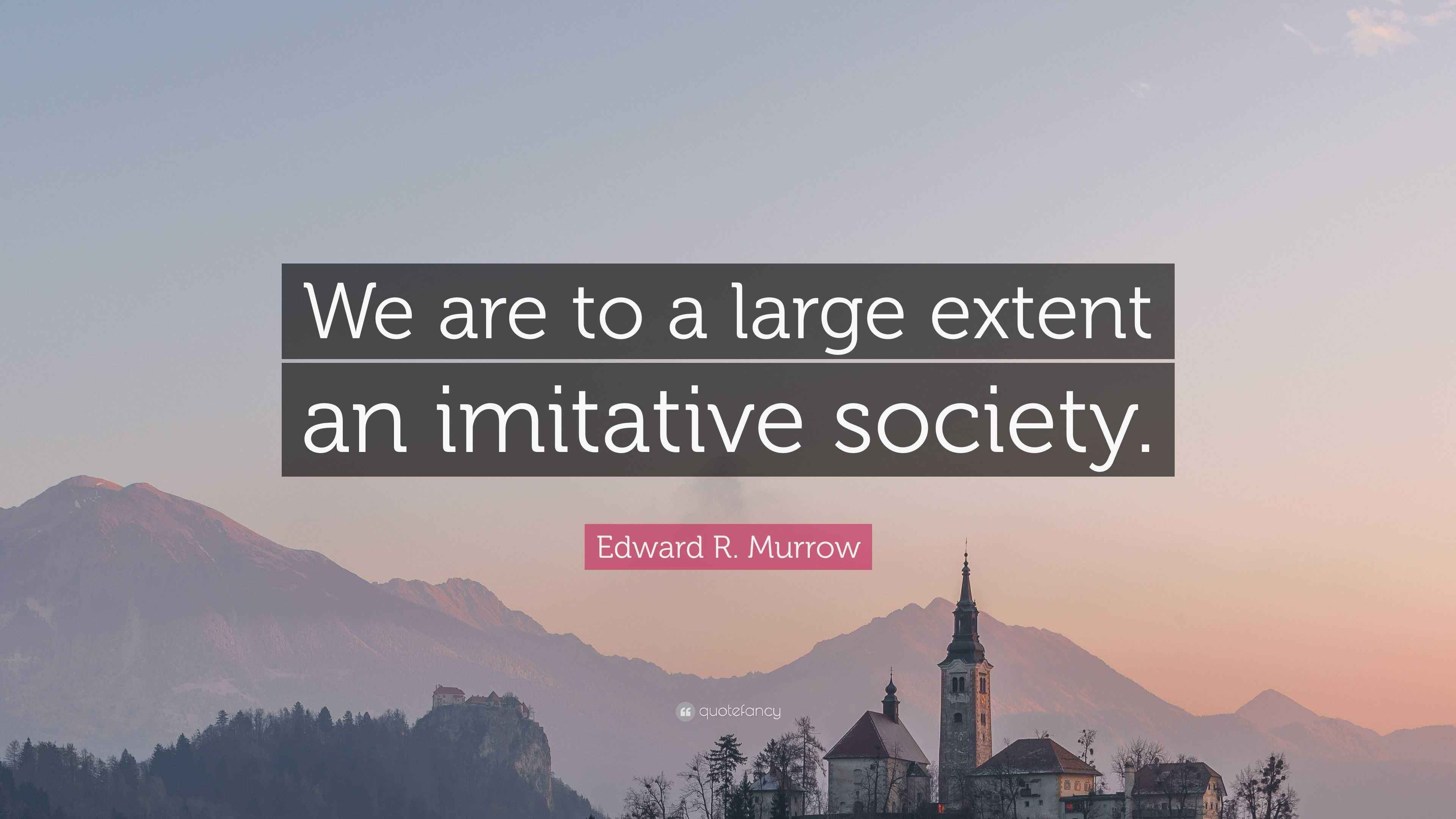 Edward R. Murrow Quote: “We are to a large extent an imitative society.”