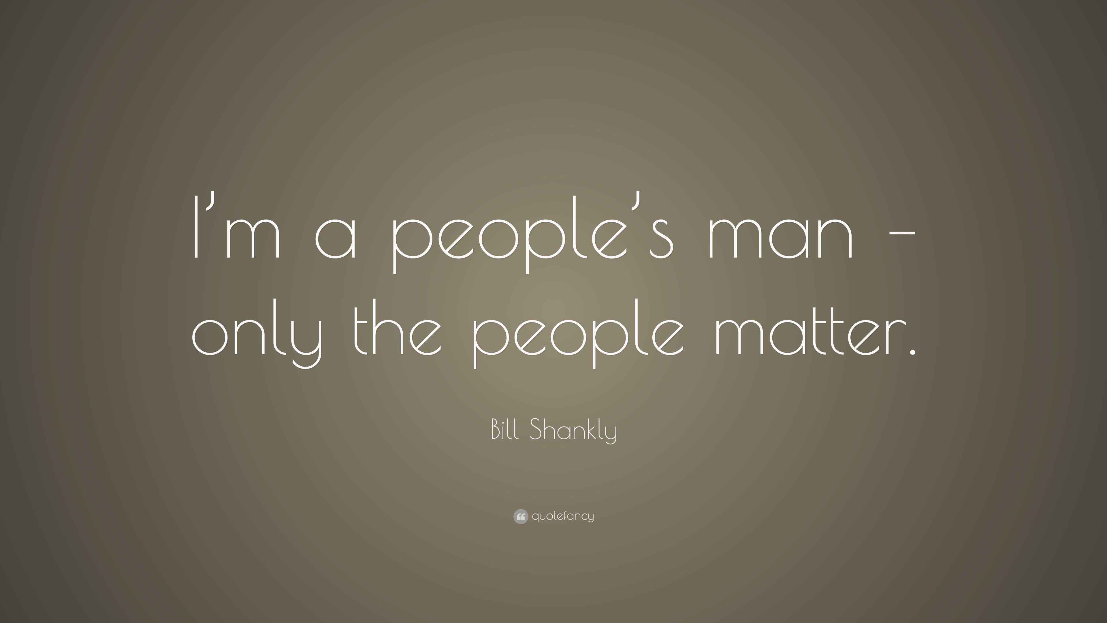 Bill Shankly Quote: “I’m a people’s man – only the people matter.”