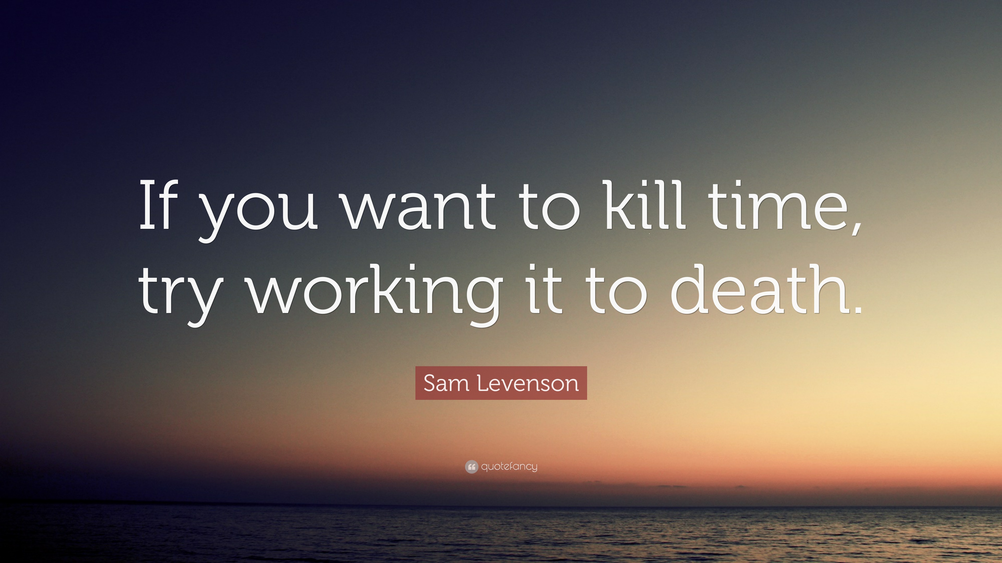 Sam Levenson Quote: “If you want to kill time, try working it to death.”