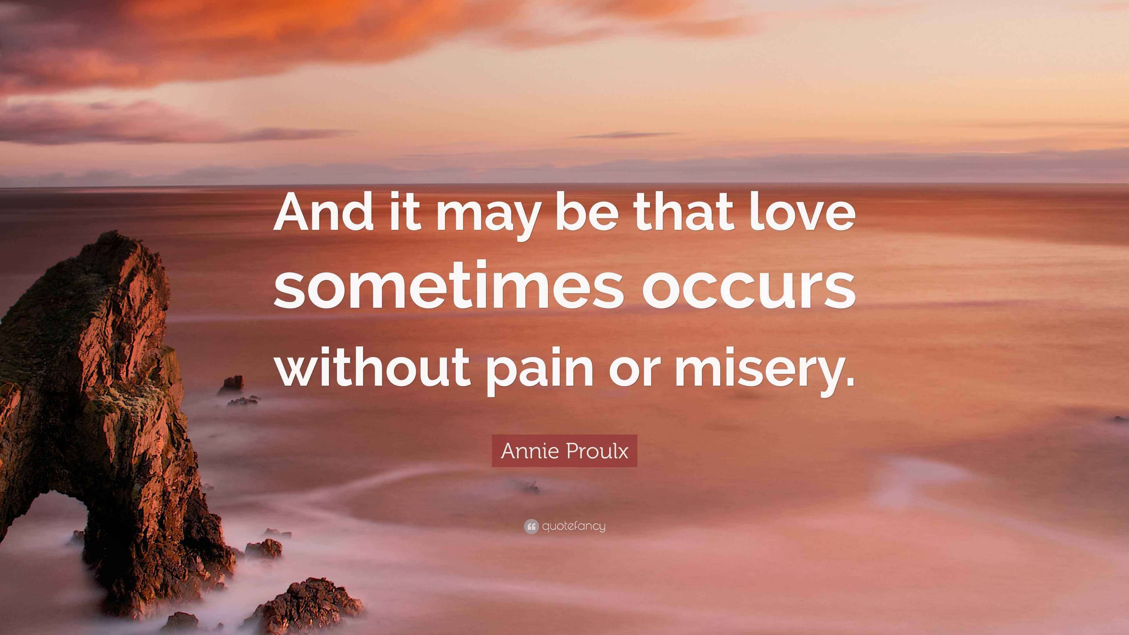 Annie Proulx Quote: “And it may be that love sometimes occurs without ...