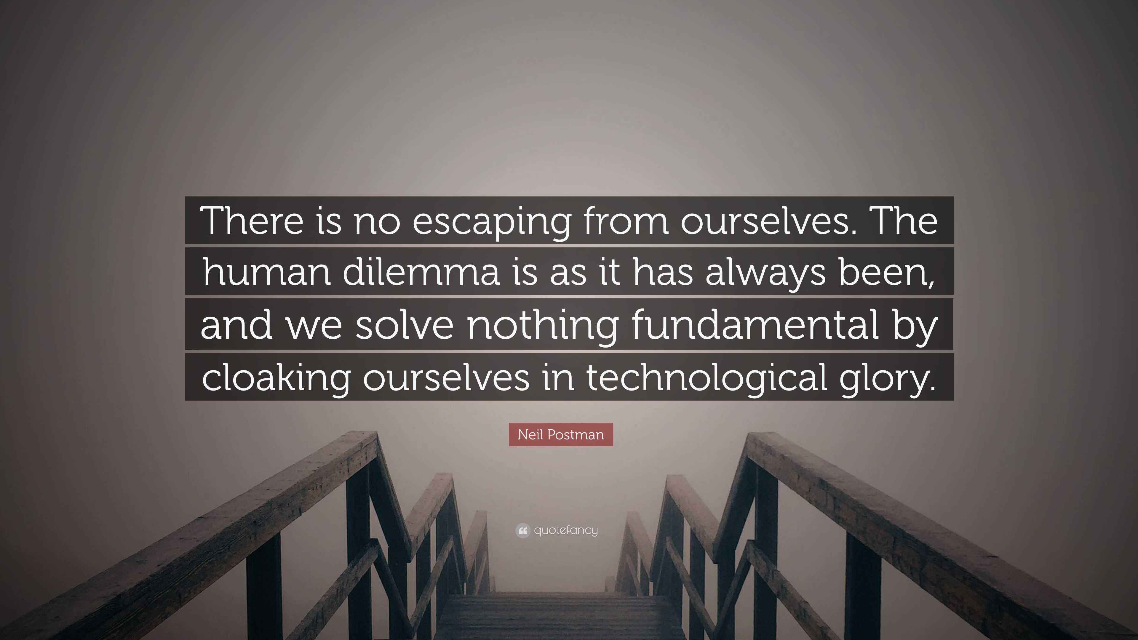 Neil Postman Quote: “There is no escaping from ourselves. The human ...