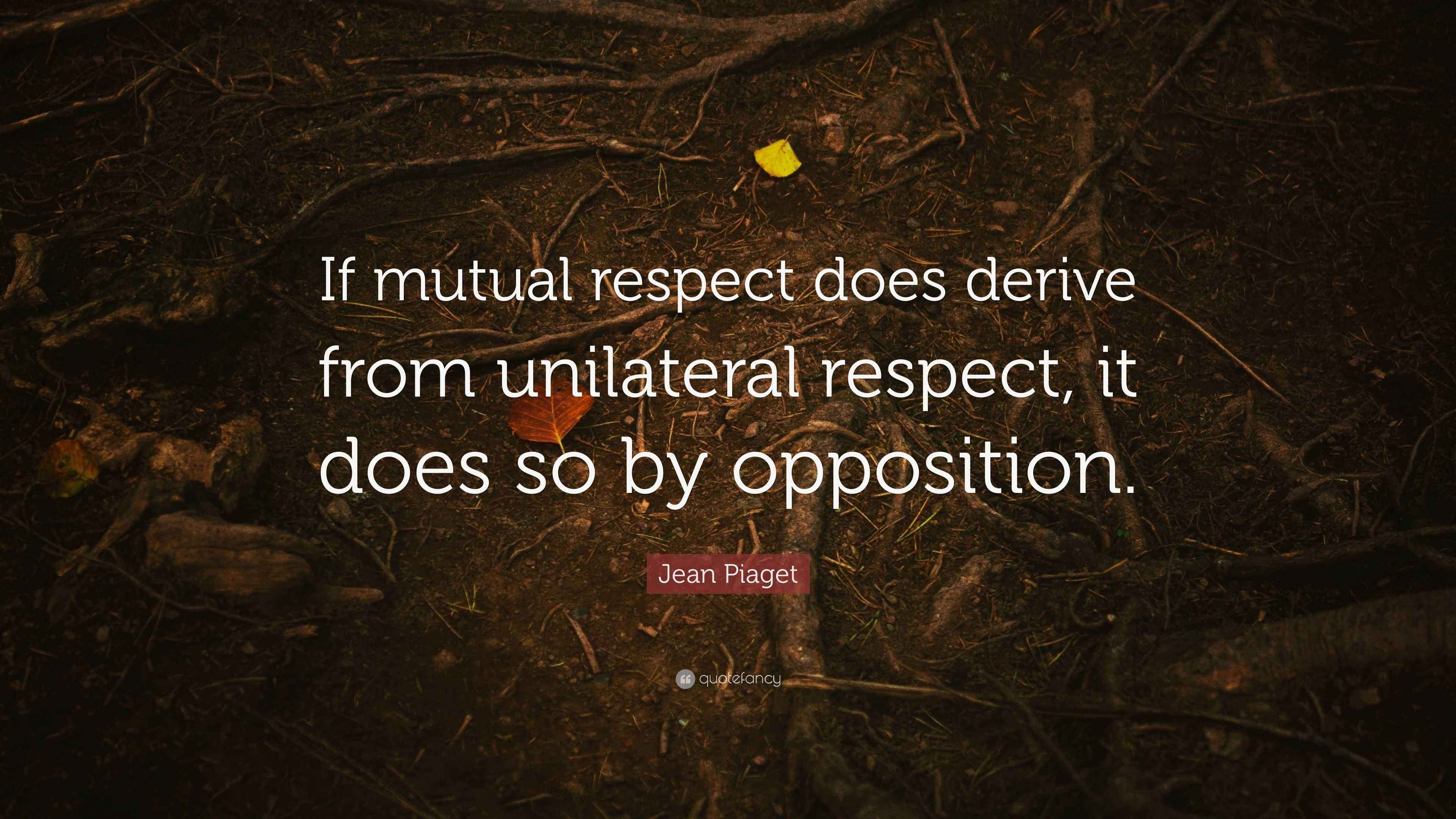 Jean Piaget Quote: “If mutual respect does derive from unilateral ...