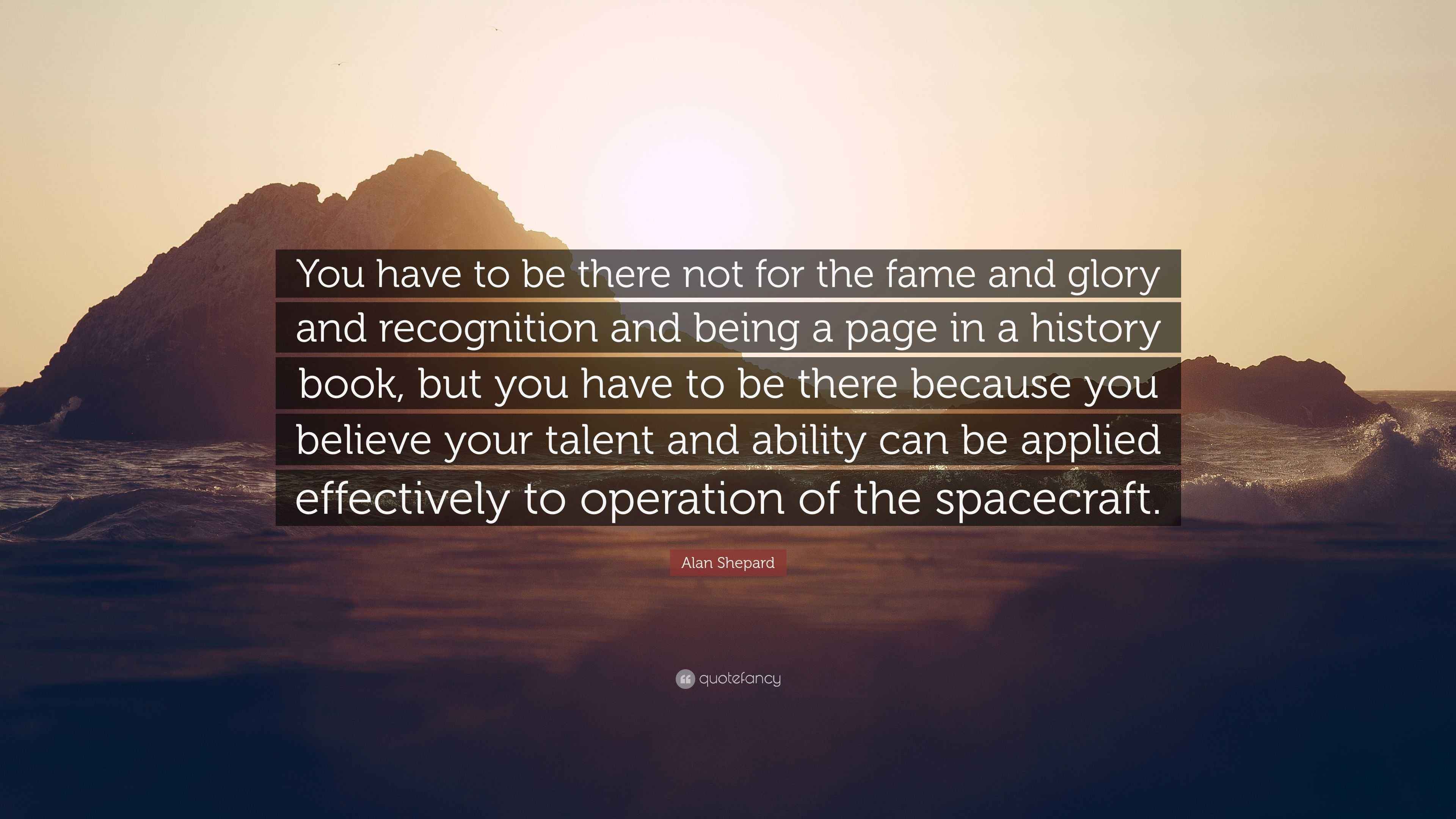 Alan Shepard Quote: “You have to be there not for the fame and glory ...