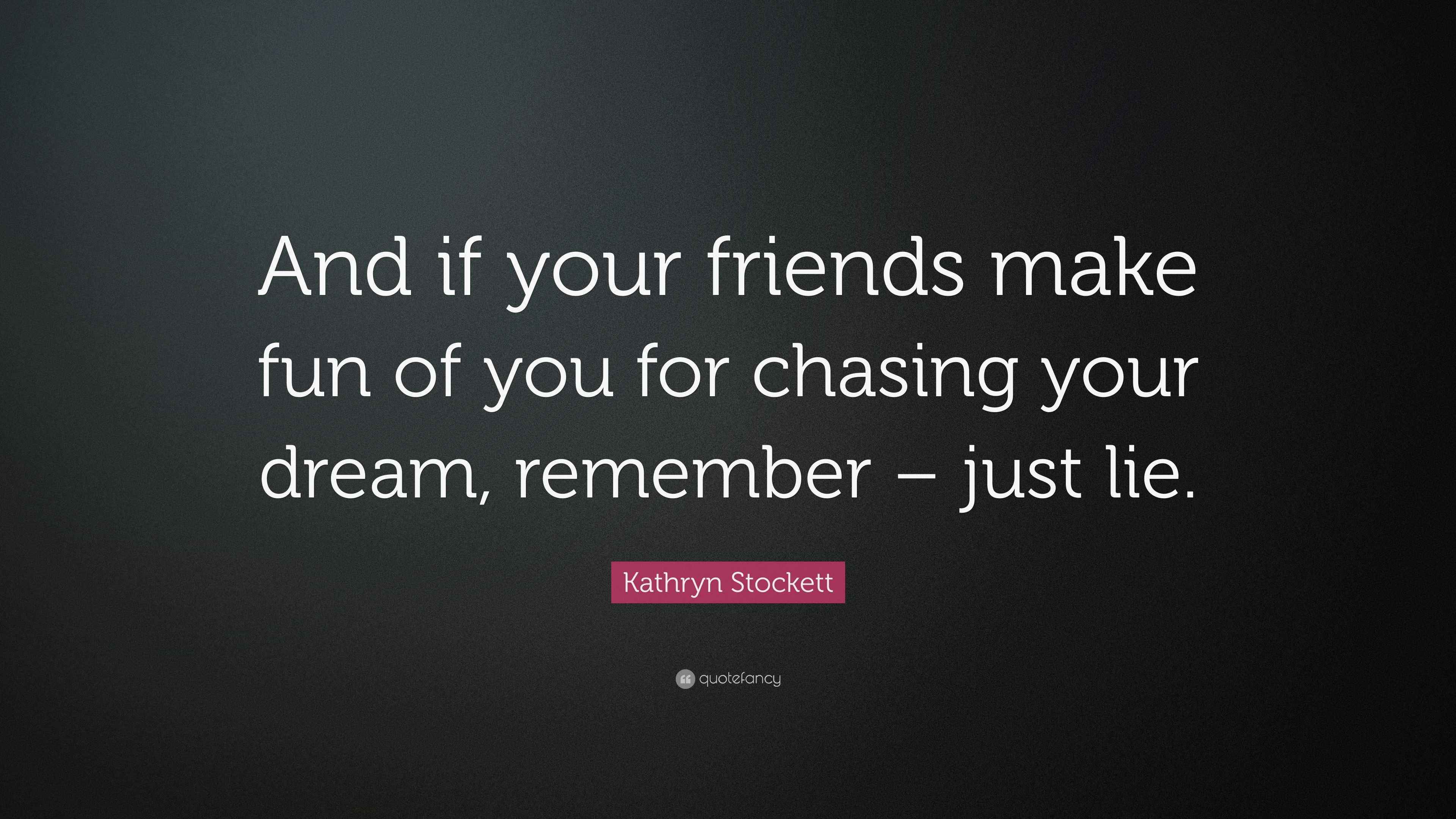 Kathryn Stockett Quote: “And if your friends make fun of you for ...