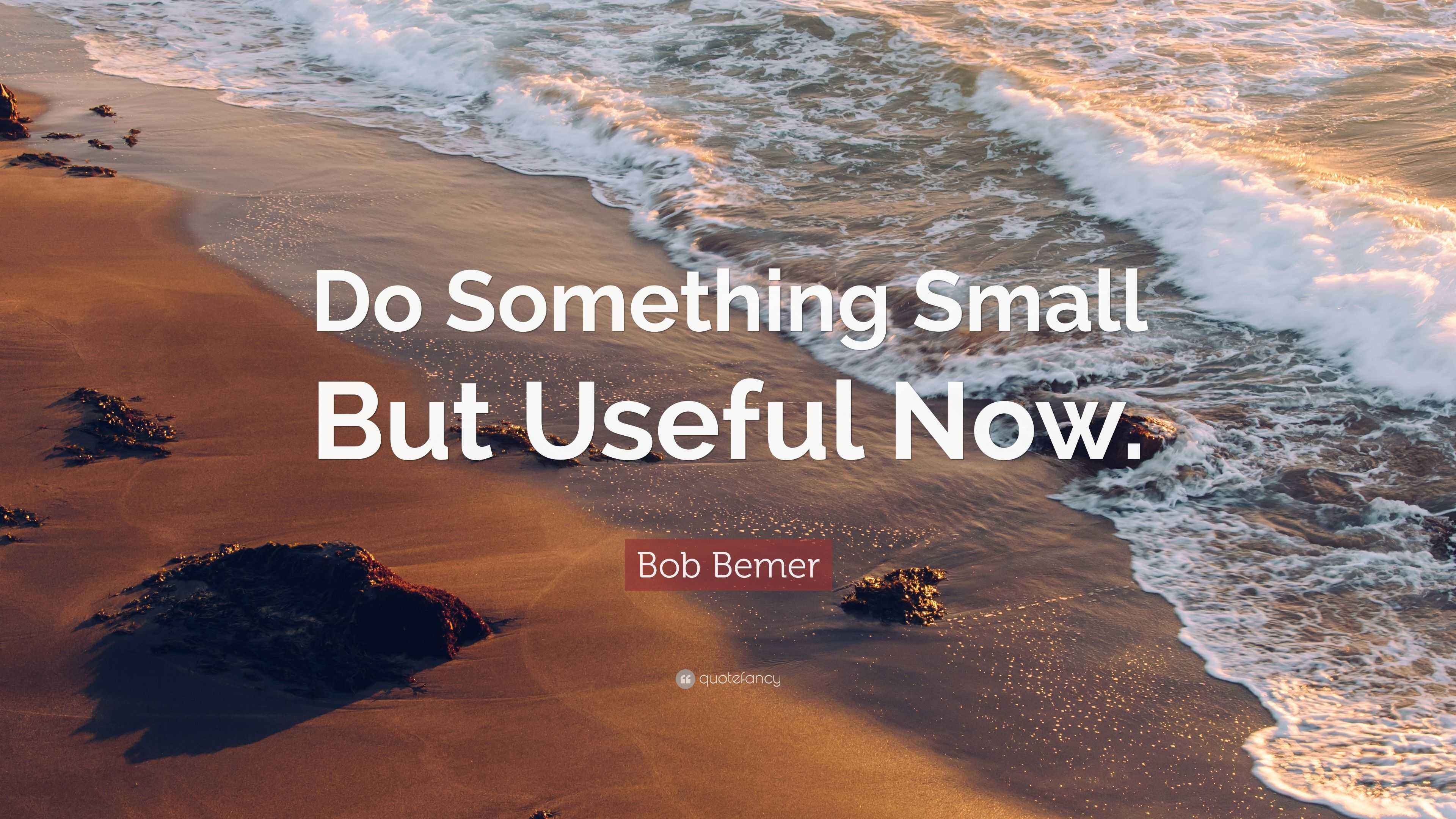 Bob Bemer Quote: “Do Something Small But Useful Now.”