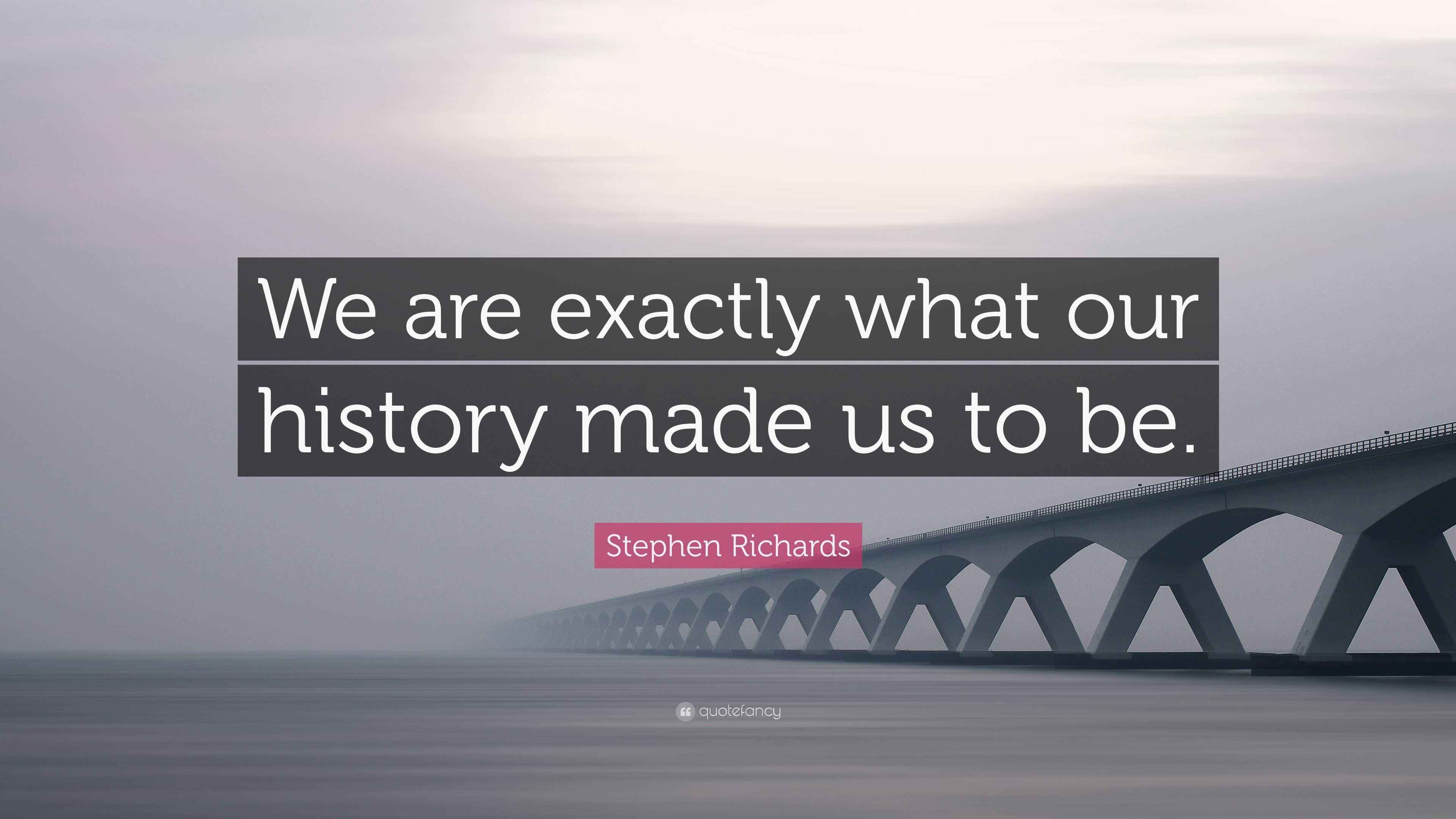 Stephen Richards Quote: “We are exactly what our history made us to be.”