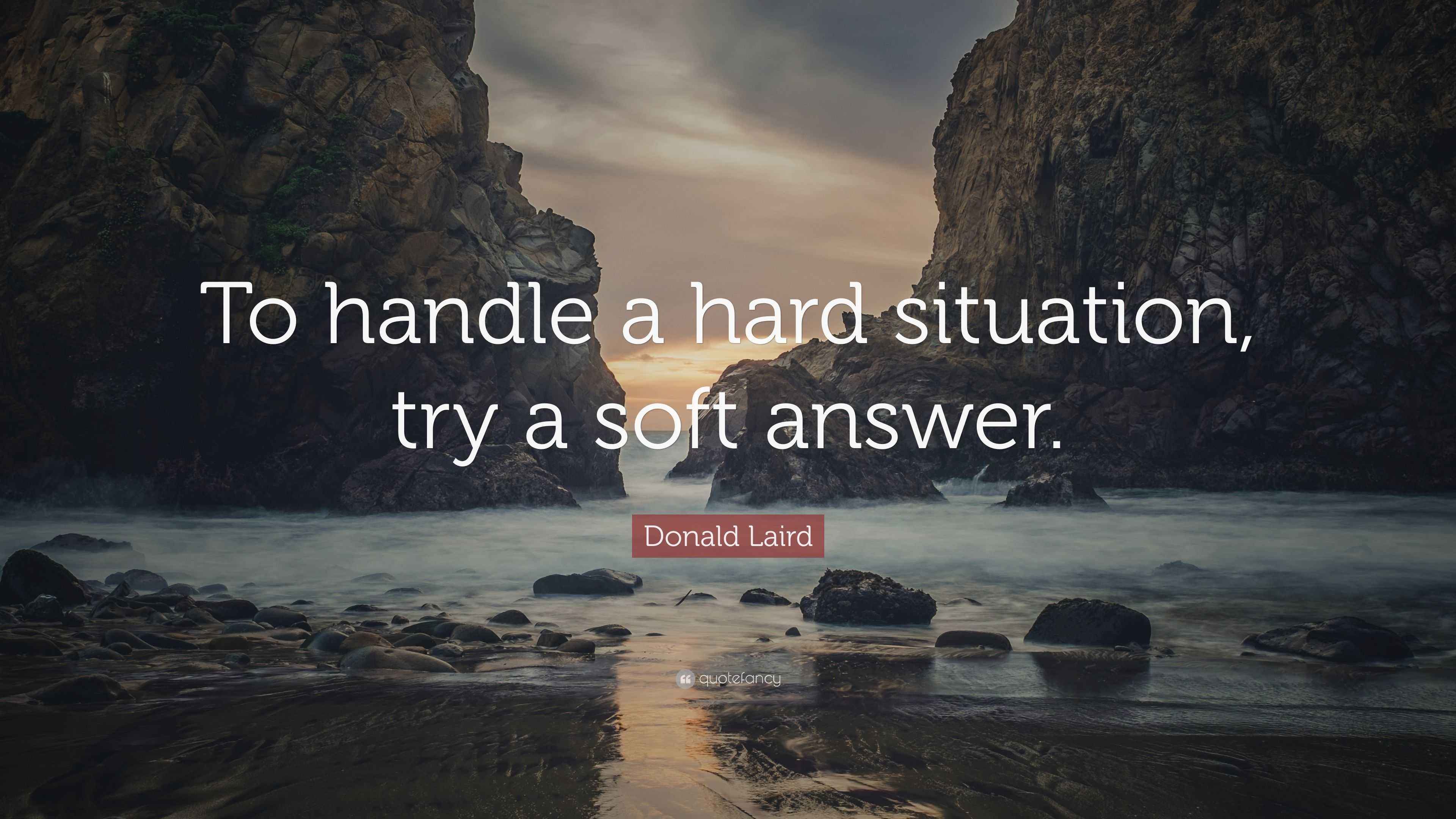 Donald Laird Quote: “To handle a hard situation, try a soft answer.”