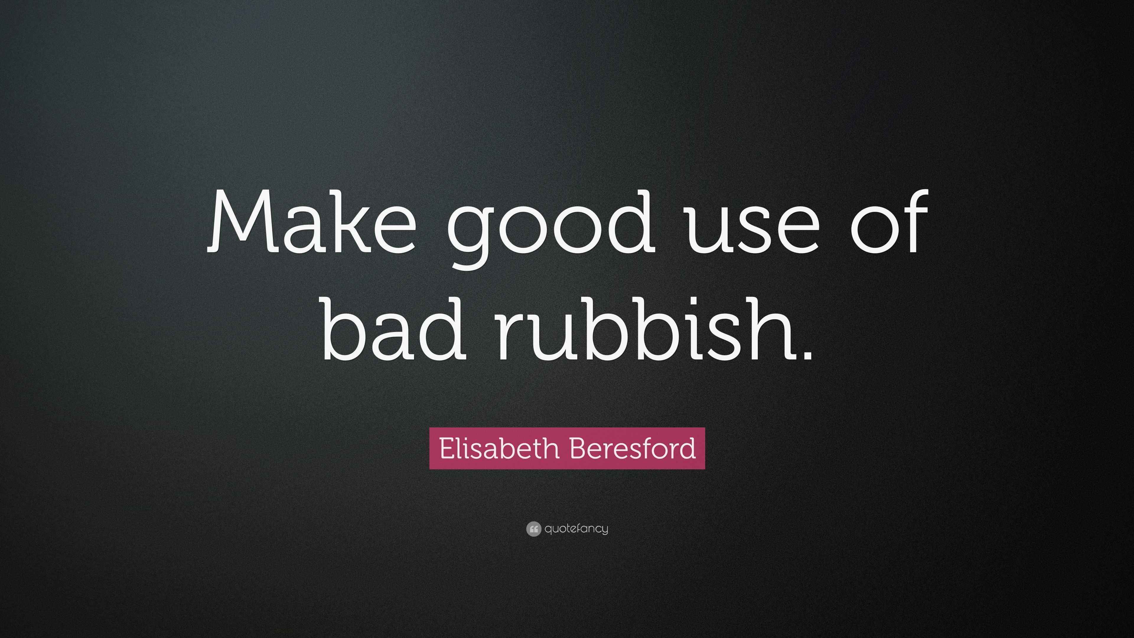 Elisabeth Beresford Quote: “Make good use of bad rubbish.”