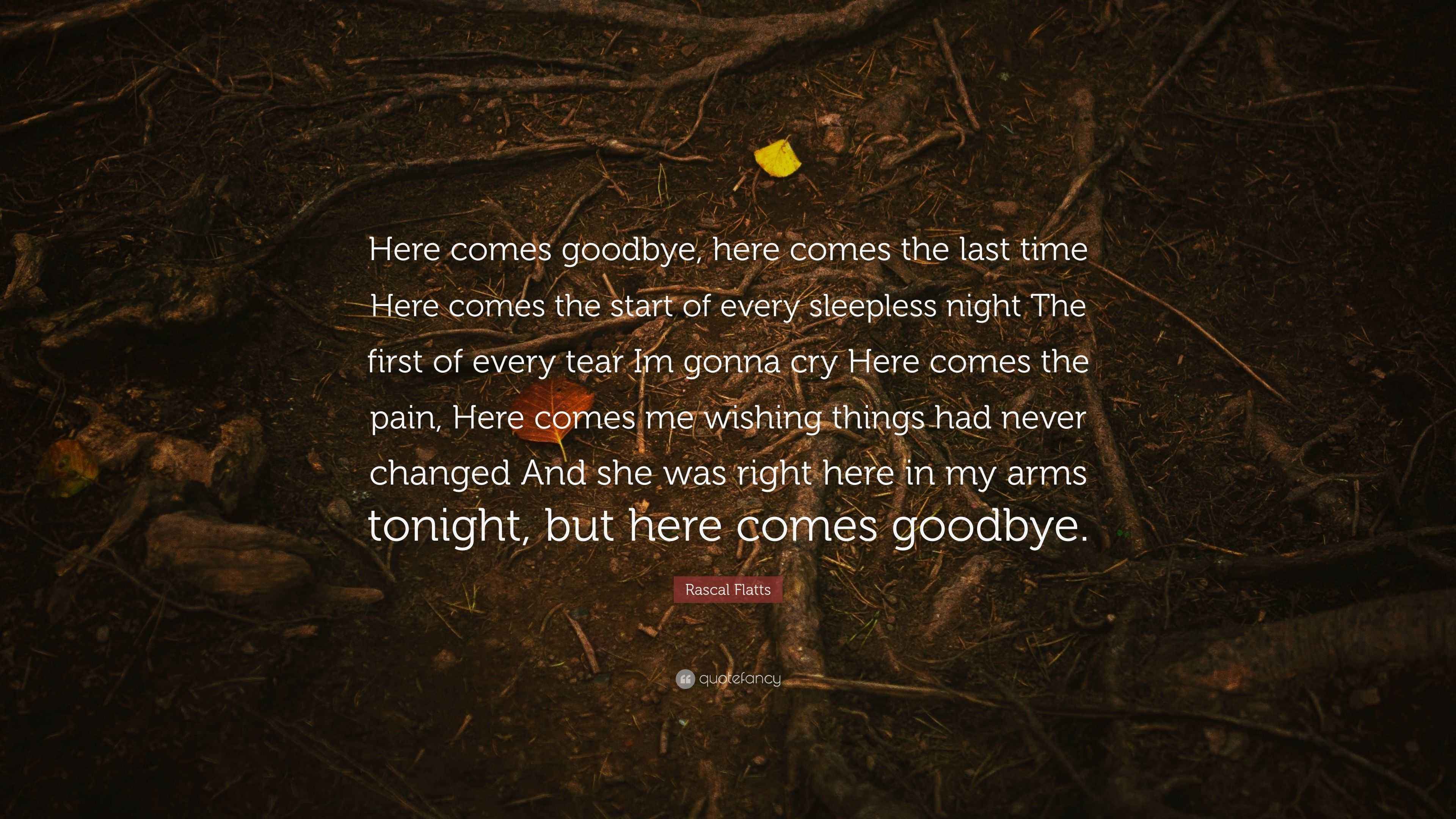 Rascal Flatts Quote: “Here comes goodbye, here comes the last time Here ...