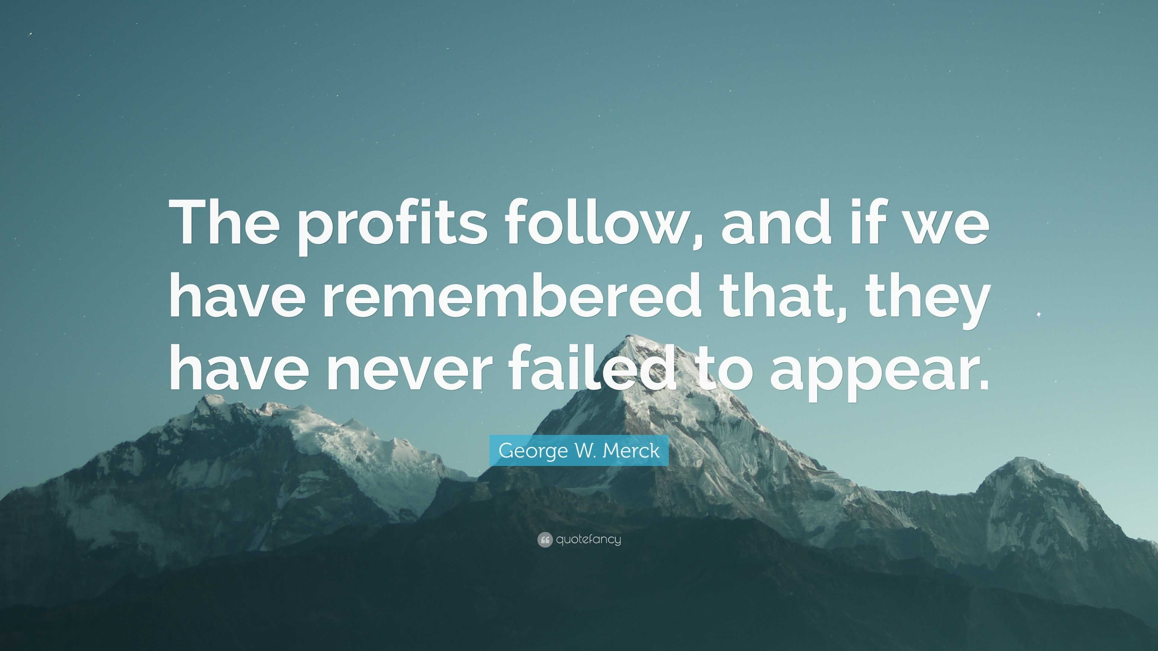 George W. Merck Quote: “The profits follow, and if we have remembered ...