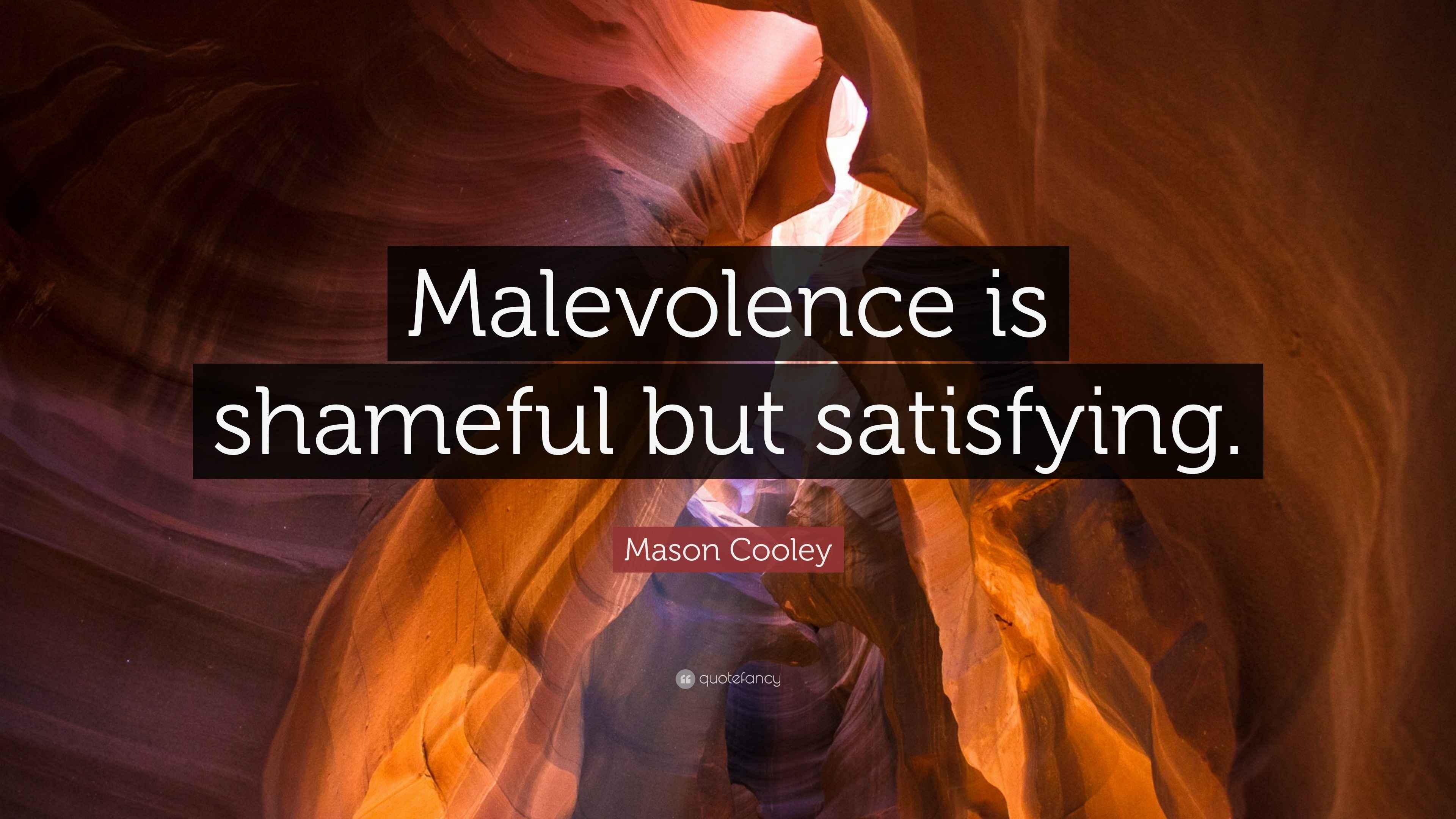 Mason Cooley Quote: “Malevolence is shameful but satisfying.”