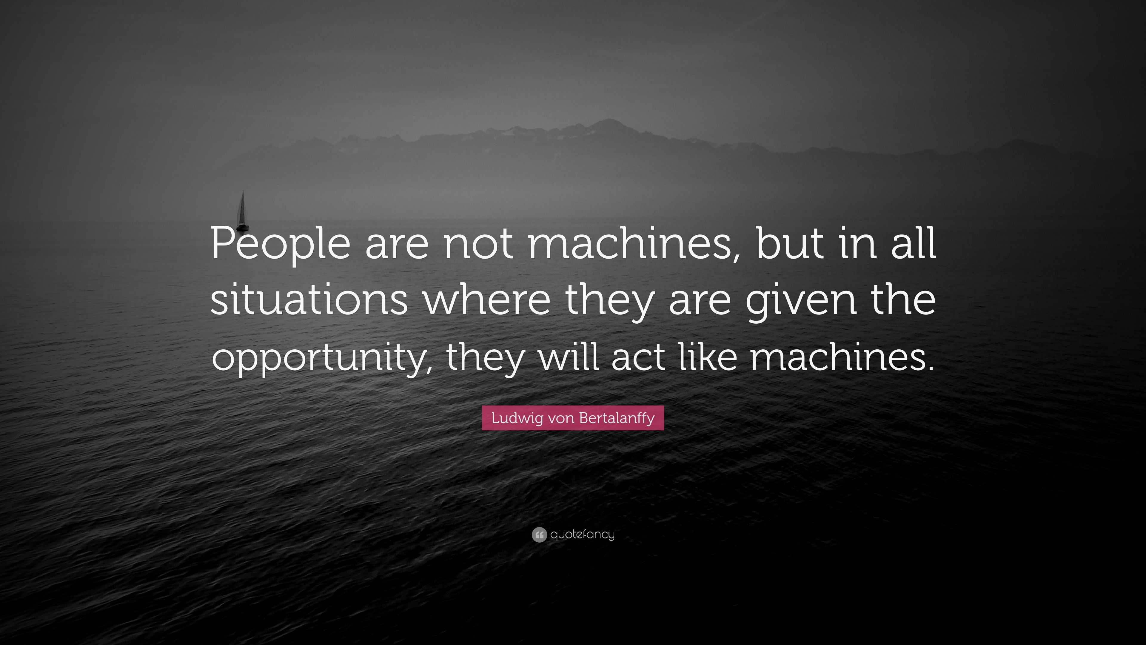 Ludwig von Bertalanffy Quote: “People are not machines, but in all ...