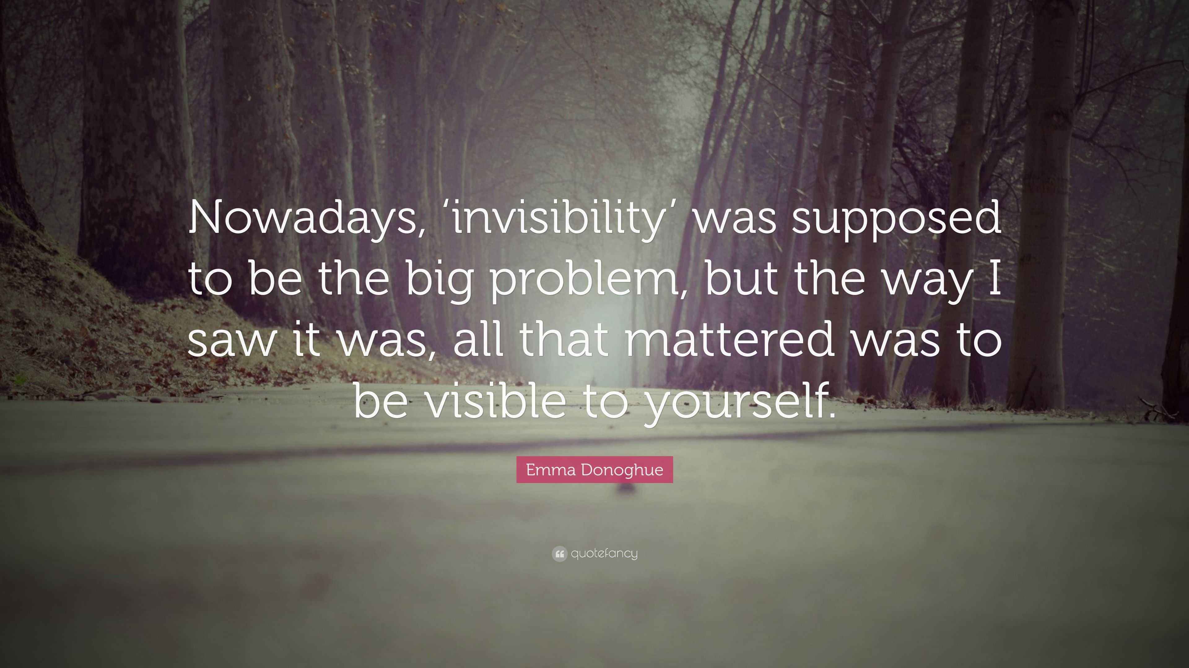 Emma Donoghue Quote: “Nowadays, ‘invisibility’ was supposed to be the ...