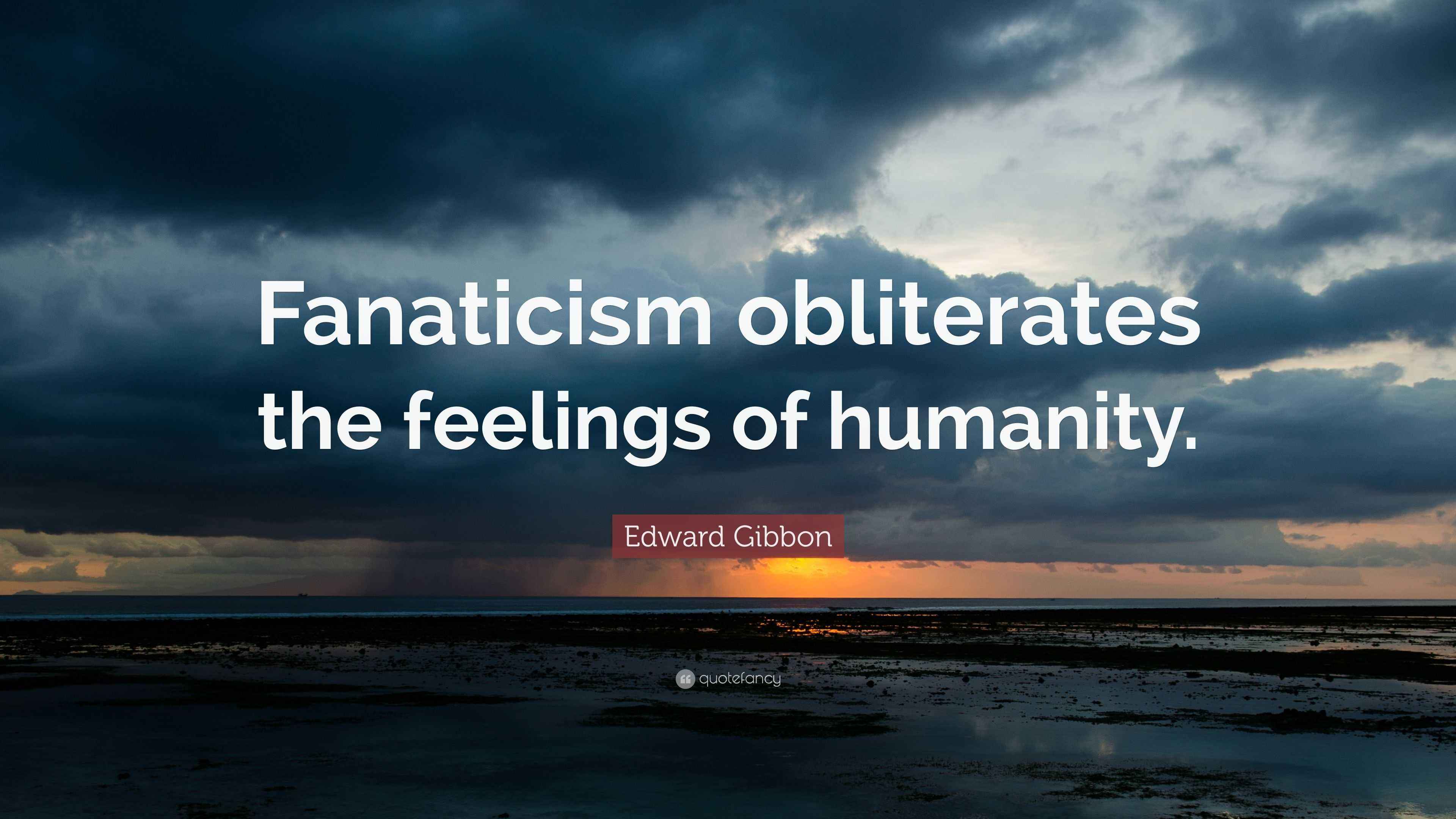 Edward Gibbon Quote: “Fanaticism obliterates the feelings of humanity.”