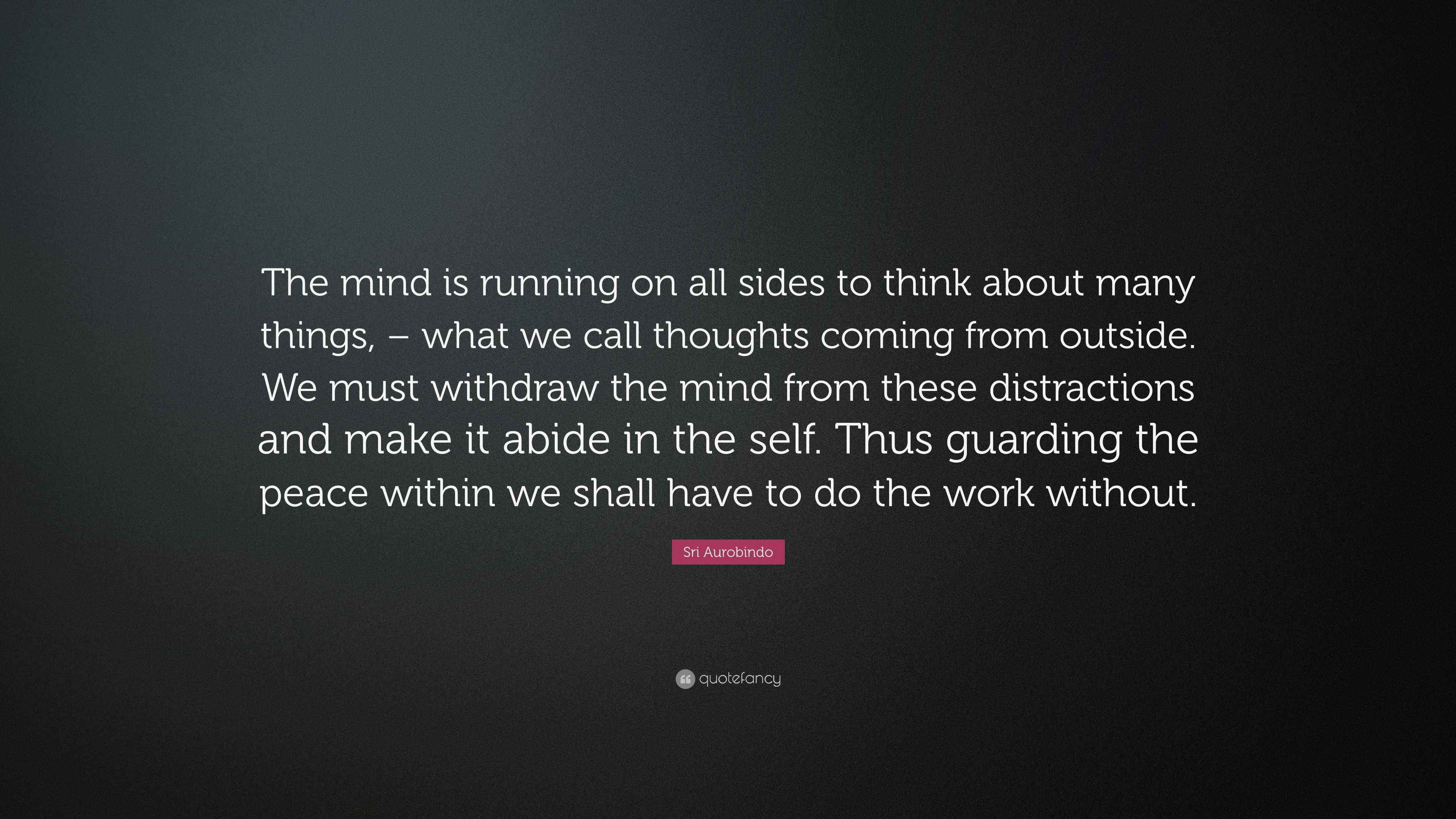 Sri Aurobindo Quote: “The mind is running on all sides to think about ...
